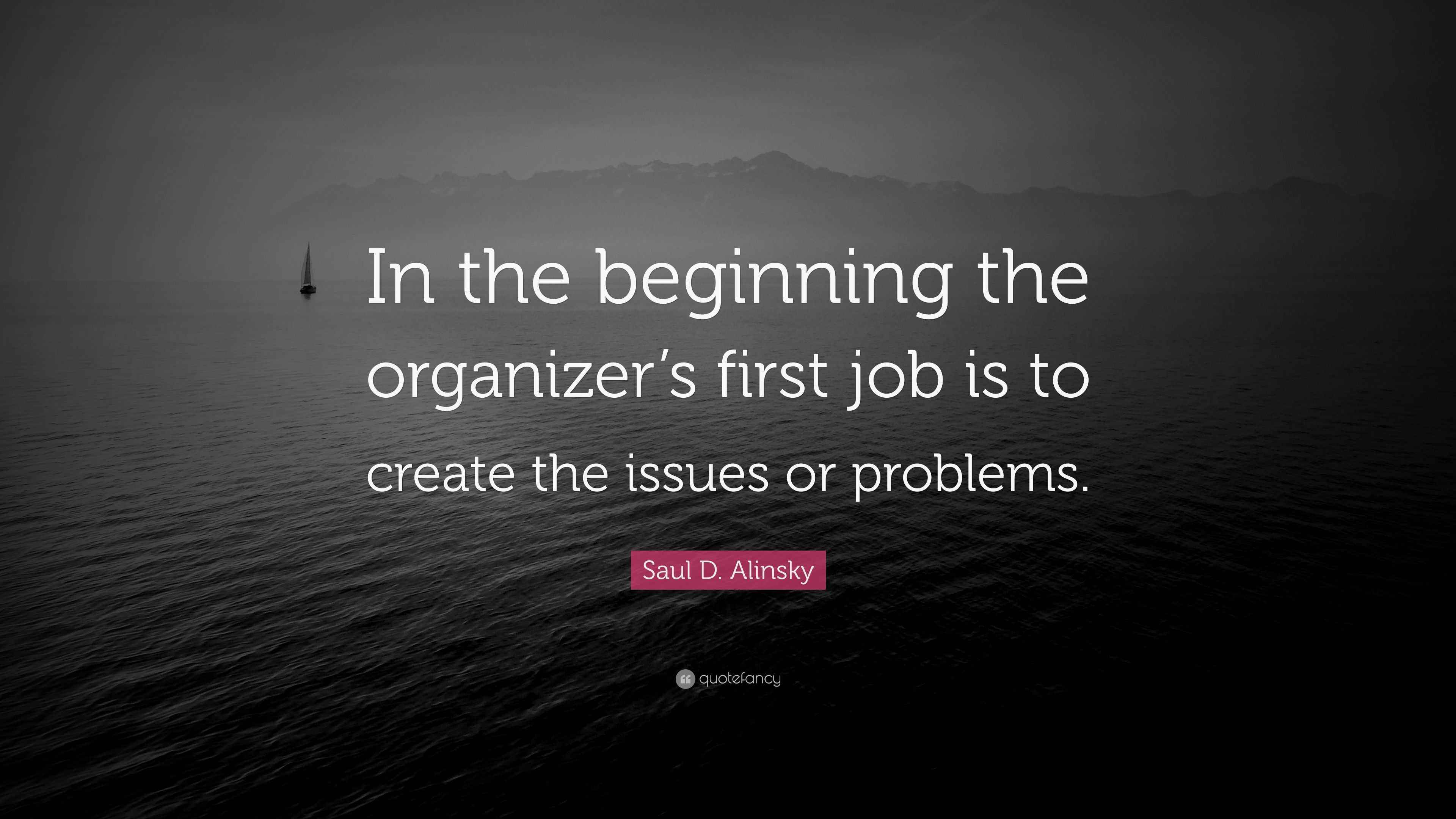 Saul D. Alinsky Quote: “In the beginning the organizer’s first job is ...