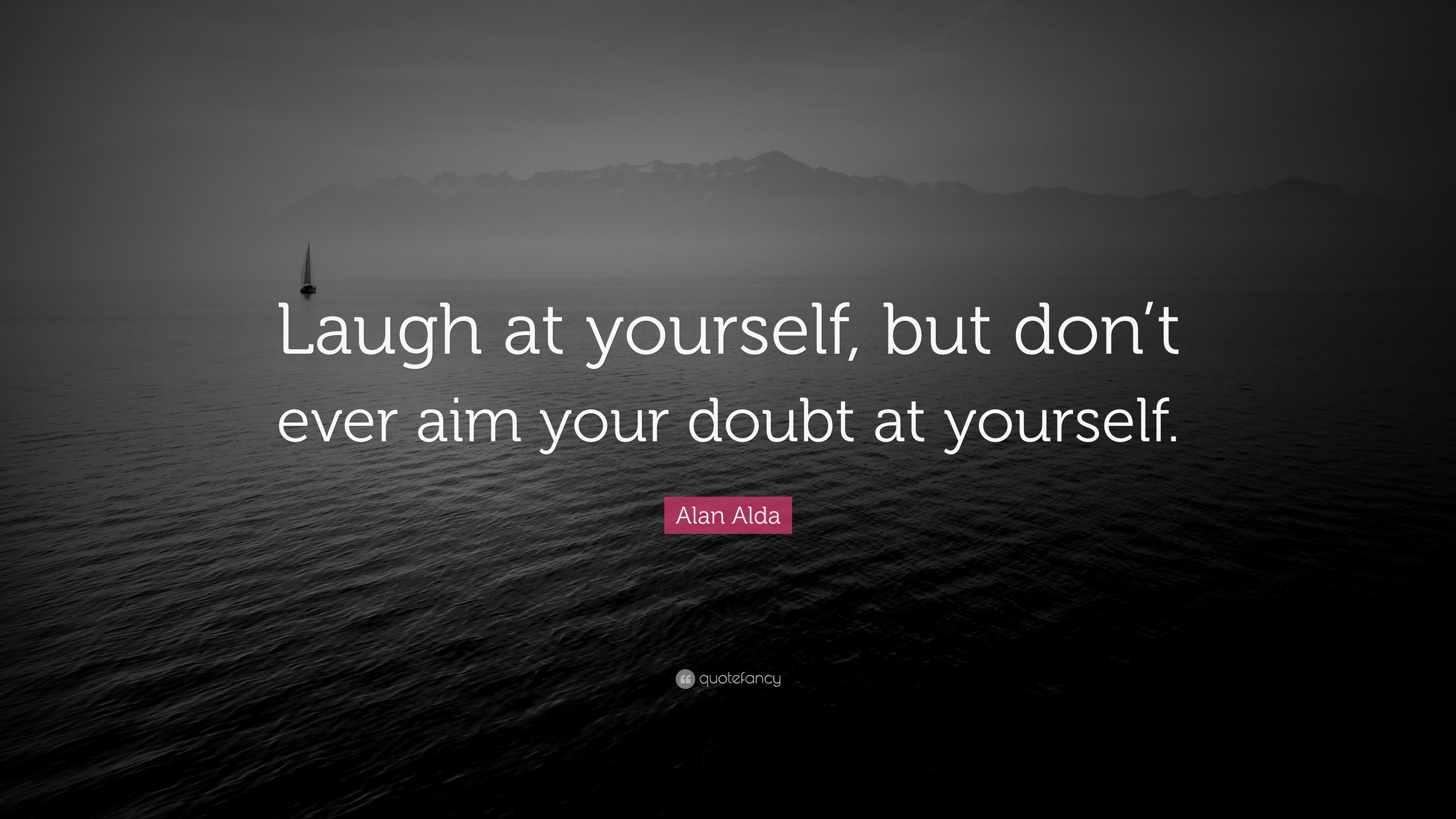Alan Alda Quote: “Laugh at yourself, but don’t ever aim your doubt at ...