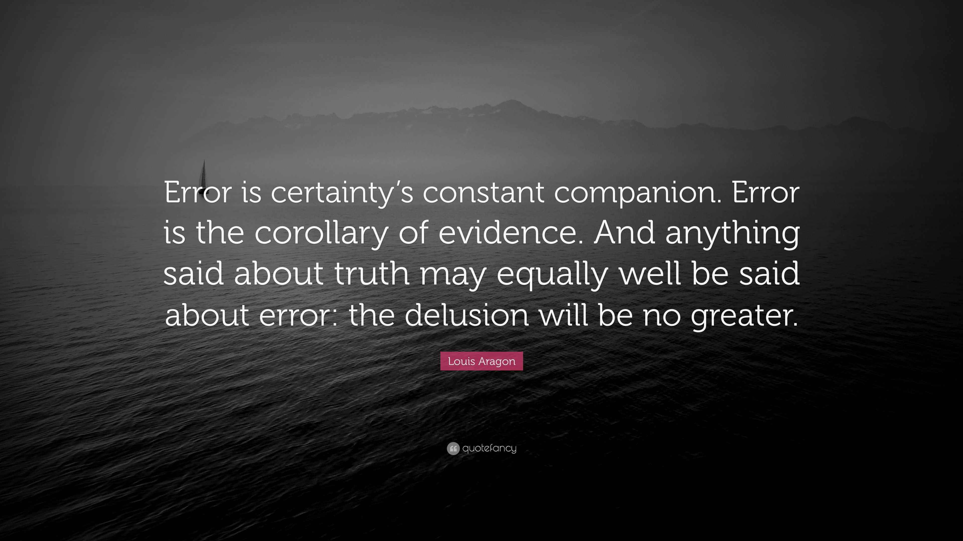 Louis Aragon Quote: “Error is certainty’s constant companion. Error is ...