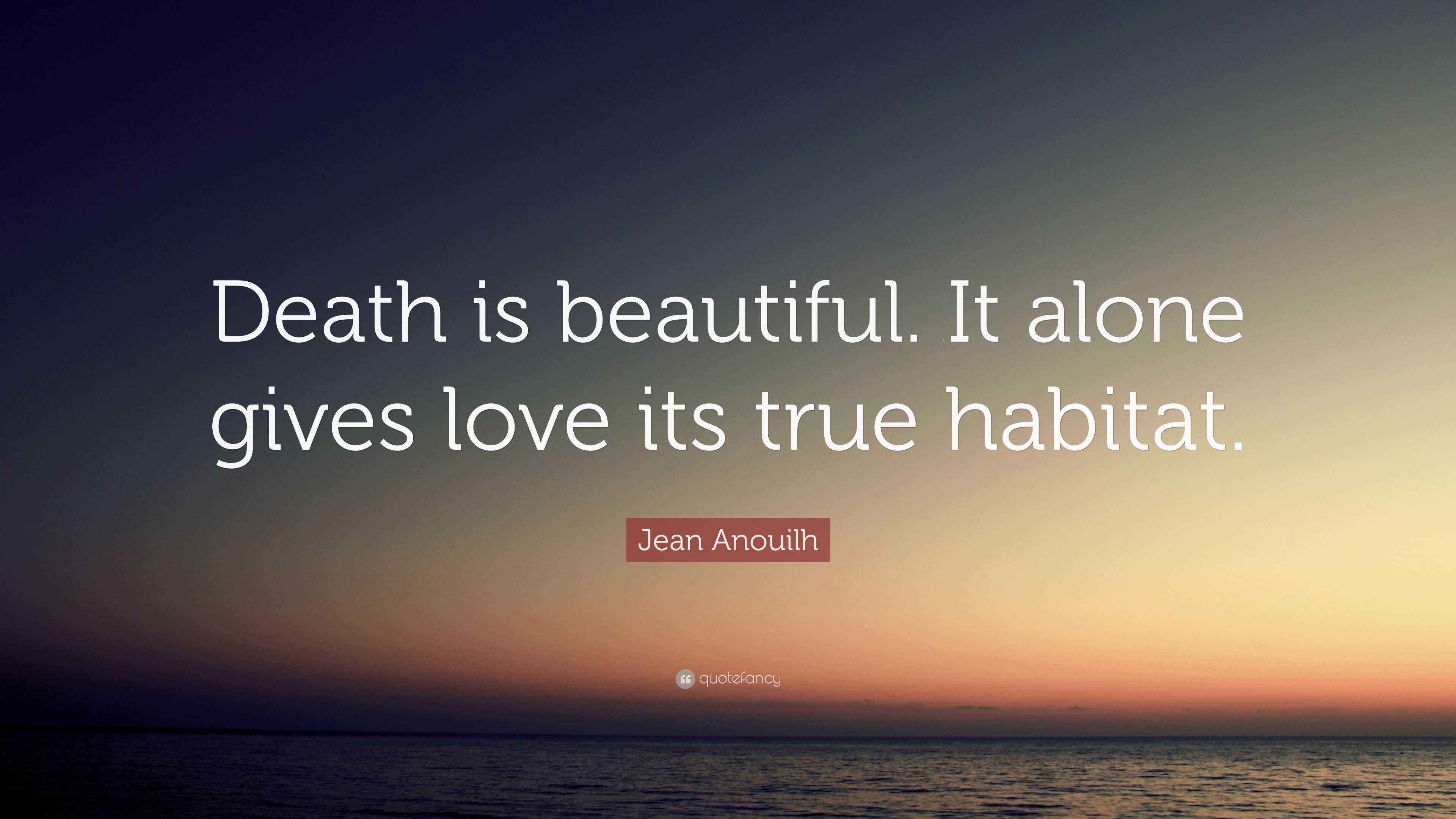 Jean Anouilh Quote: “Death is beautiful. It alone gives love its true ...