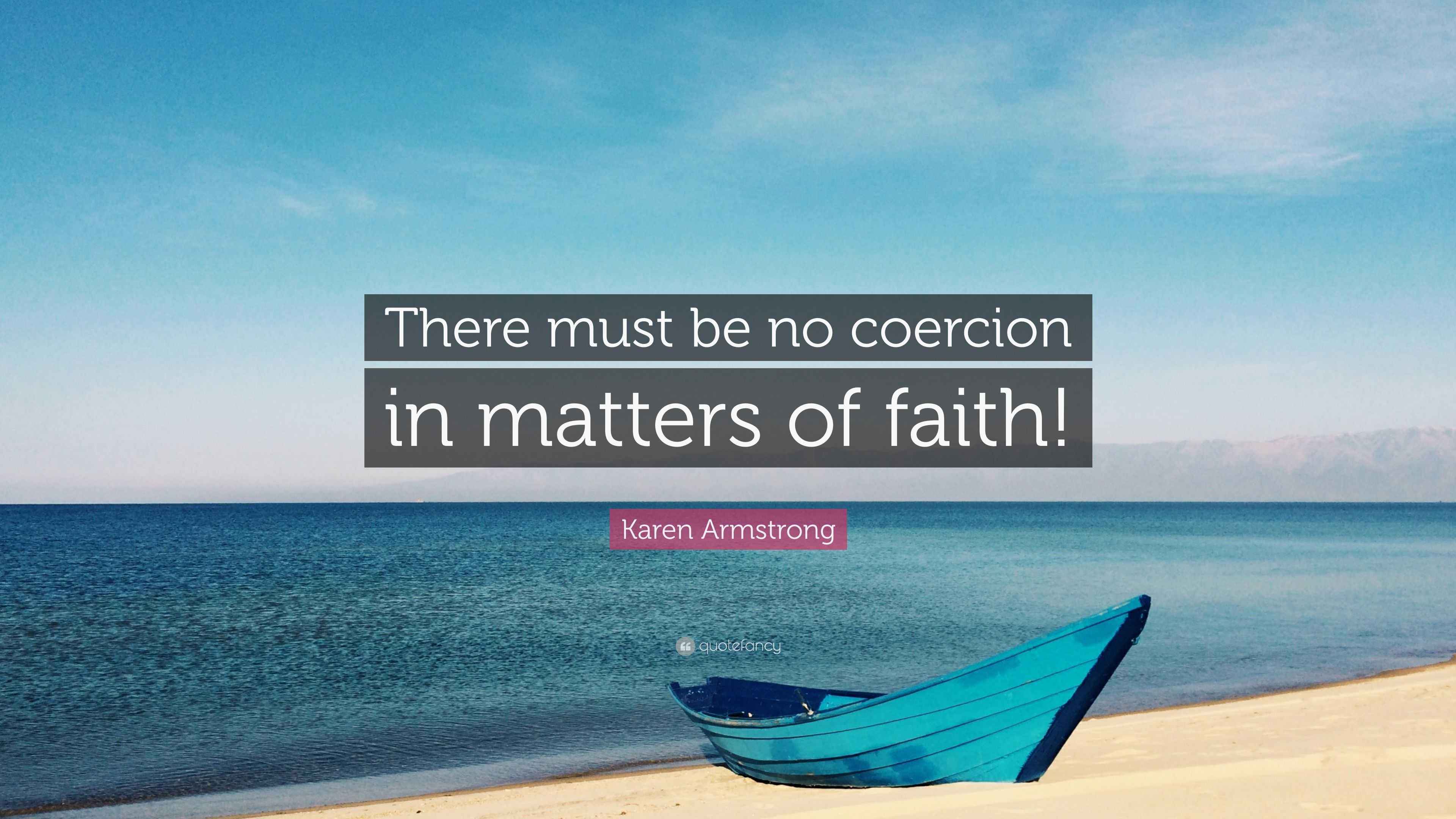 Karen Armstrong Quote: “There must be no coercion in matters of faith!”