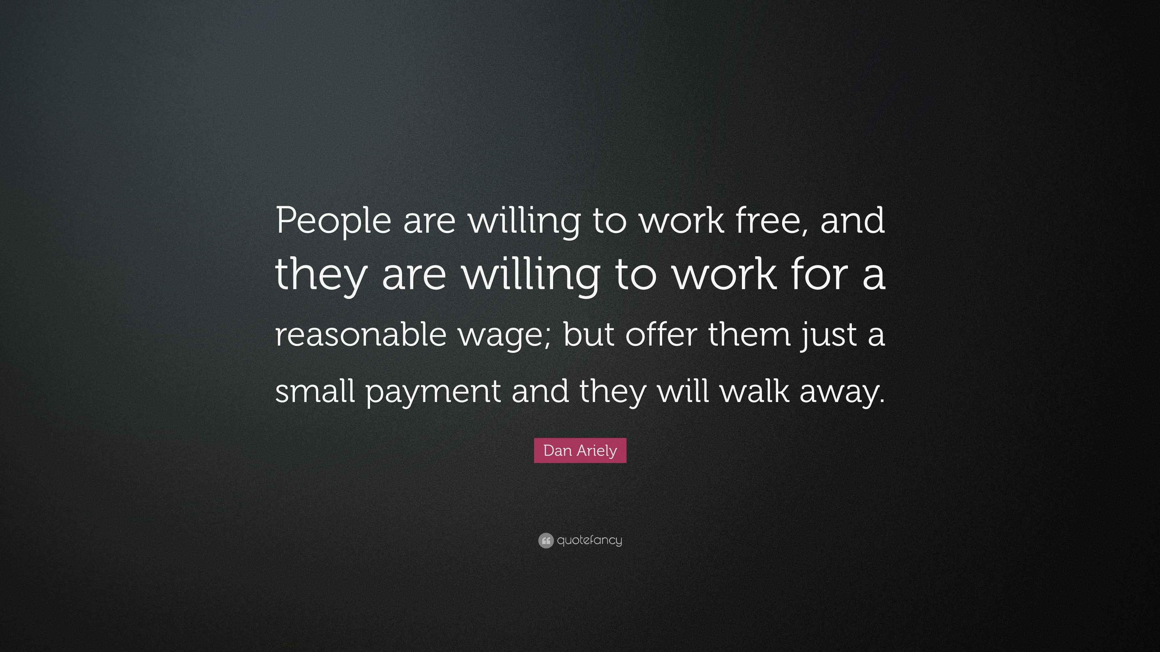 Dan Ariely Quote: “People are willing to work free, and they are ...