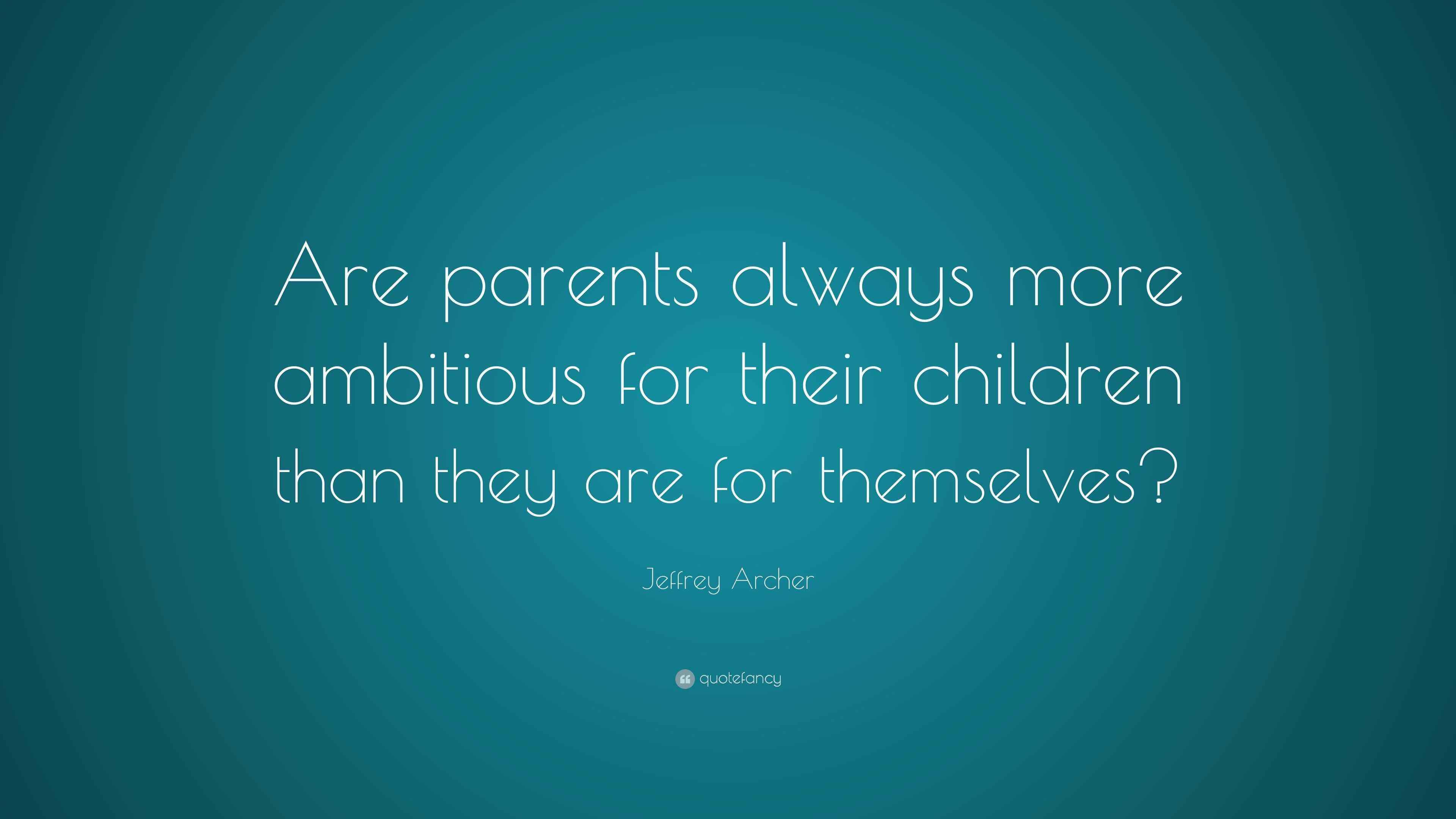 Jeffrey Archer Quote: “Are parents always more ambitious for their ...