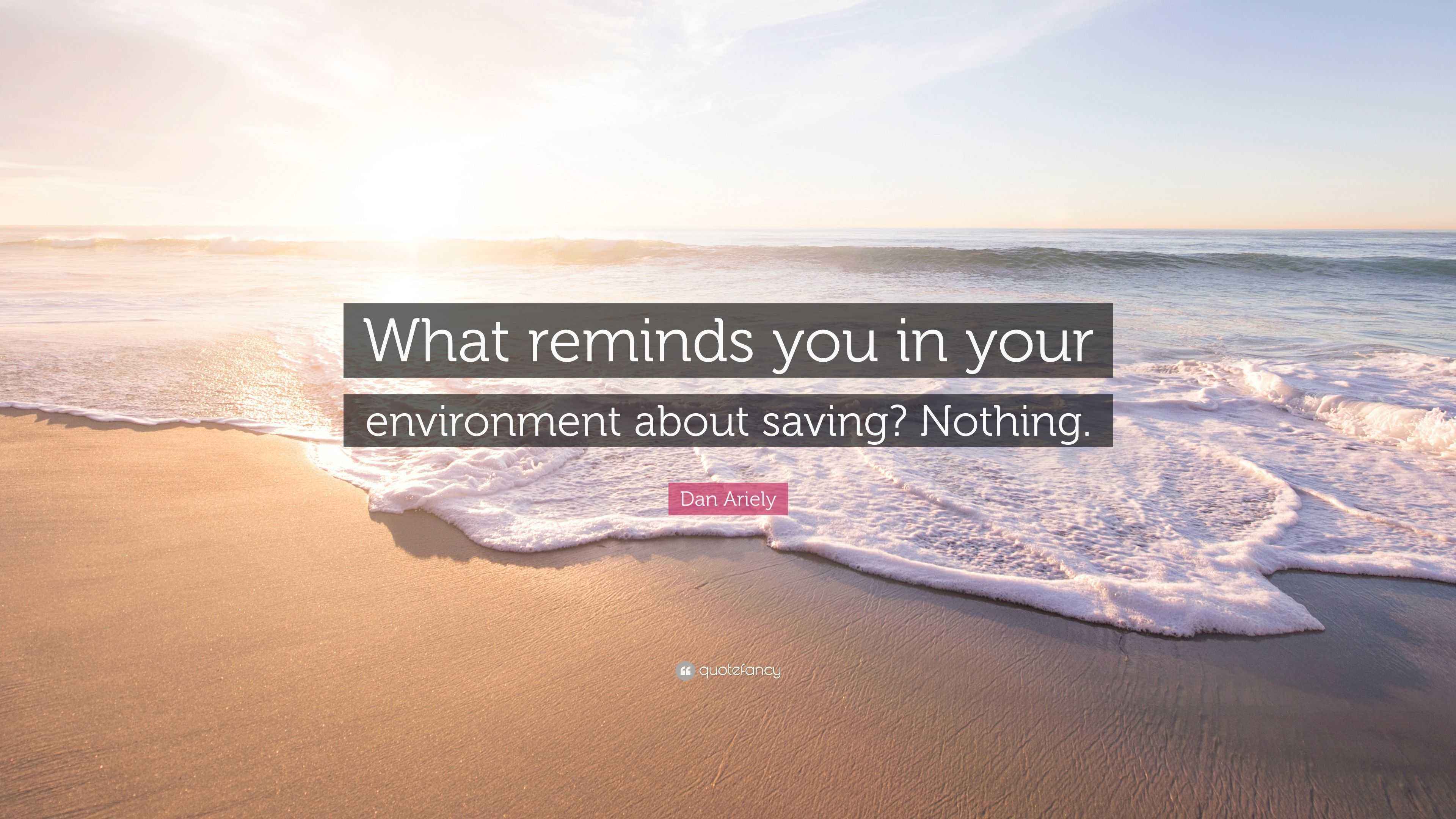 Dan Ariely Quote: “What reminds you in your environment about saving ...