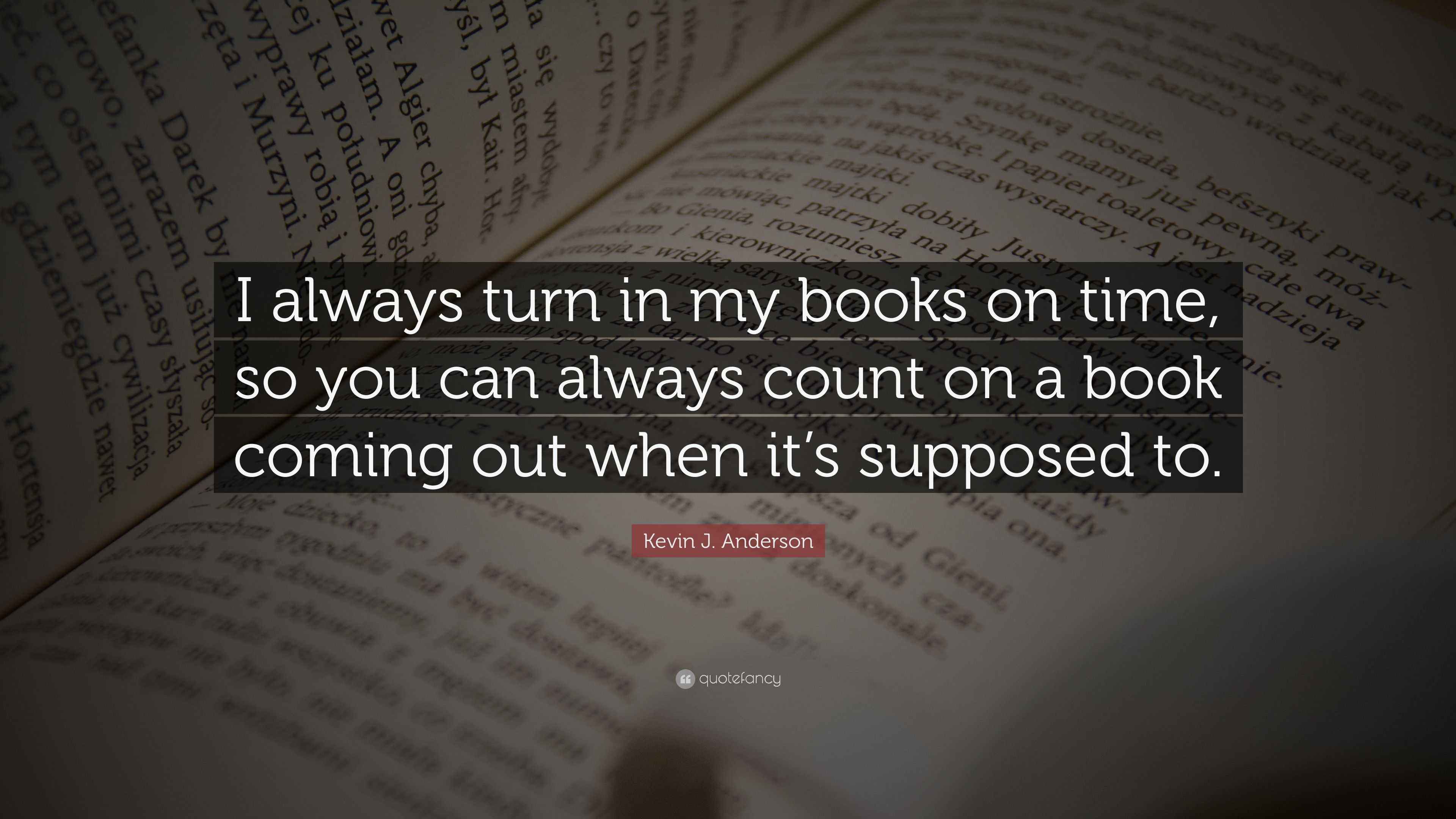 Kevin J. Anderson Quote: “I always turn in my books on time, so you can ...