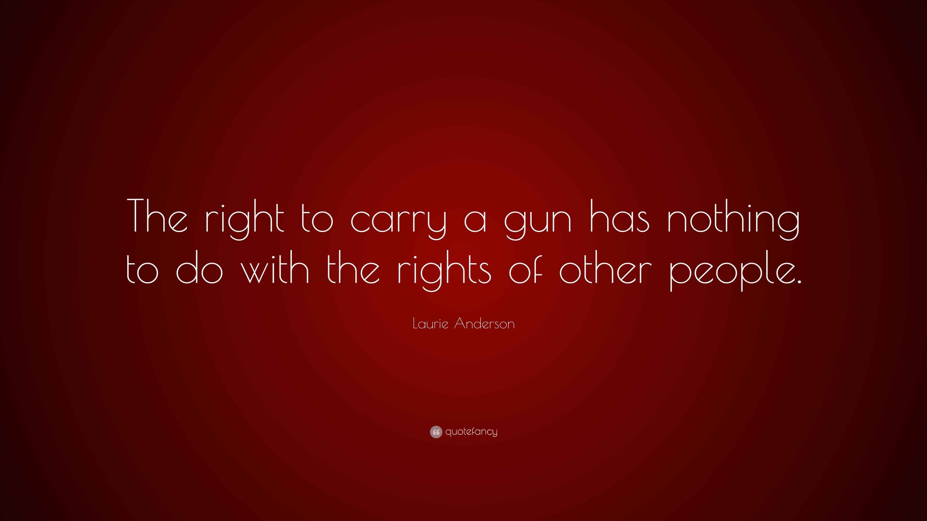 Laurie Anderson Quote: “The right to carry a gun has nothing to do with ...
