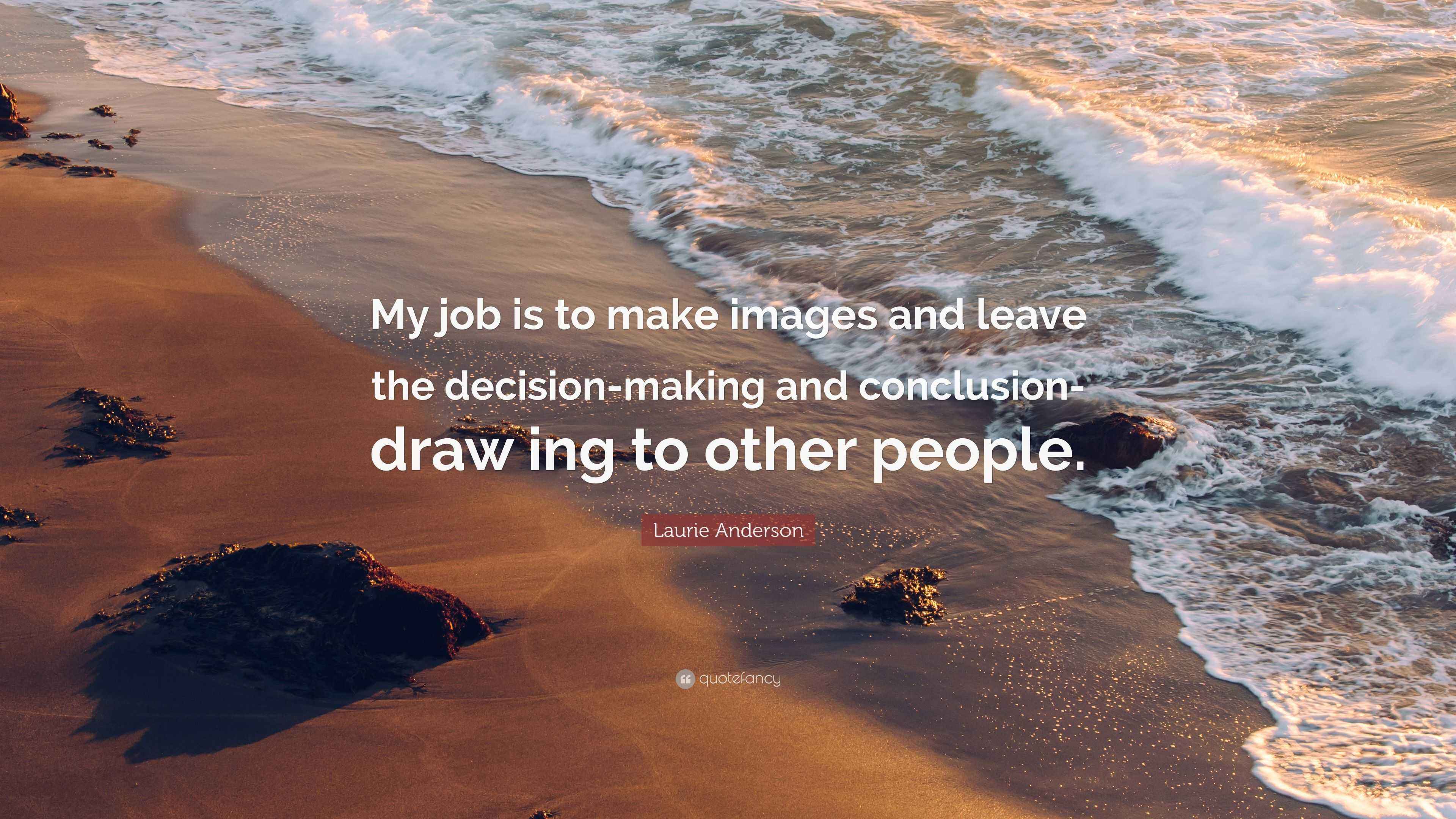 Laurie Anderson Quote: “My job is to make images and leave the decision ...