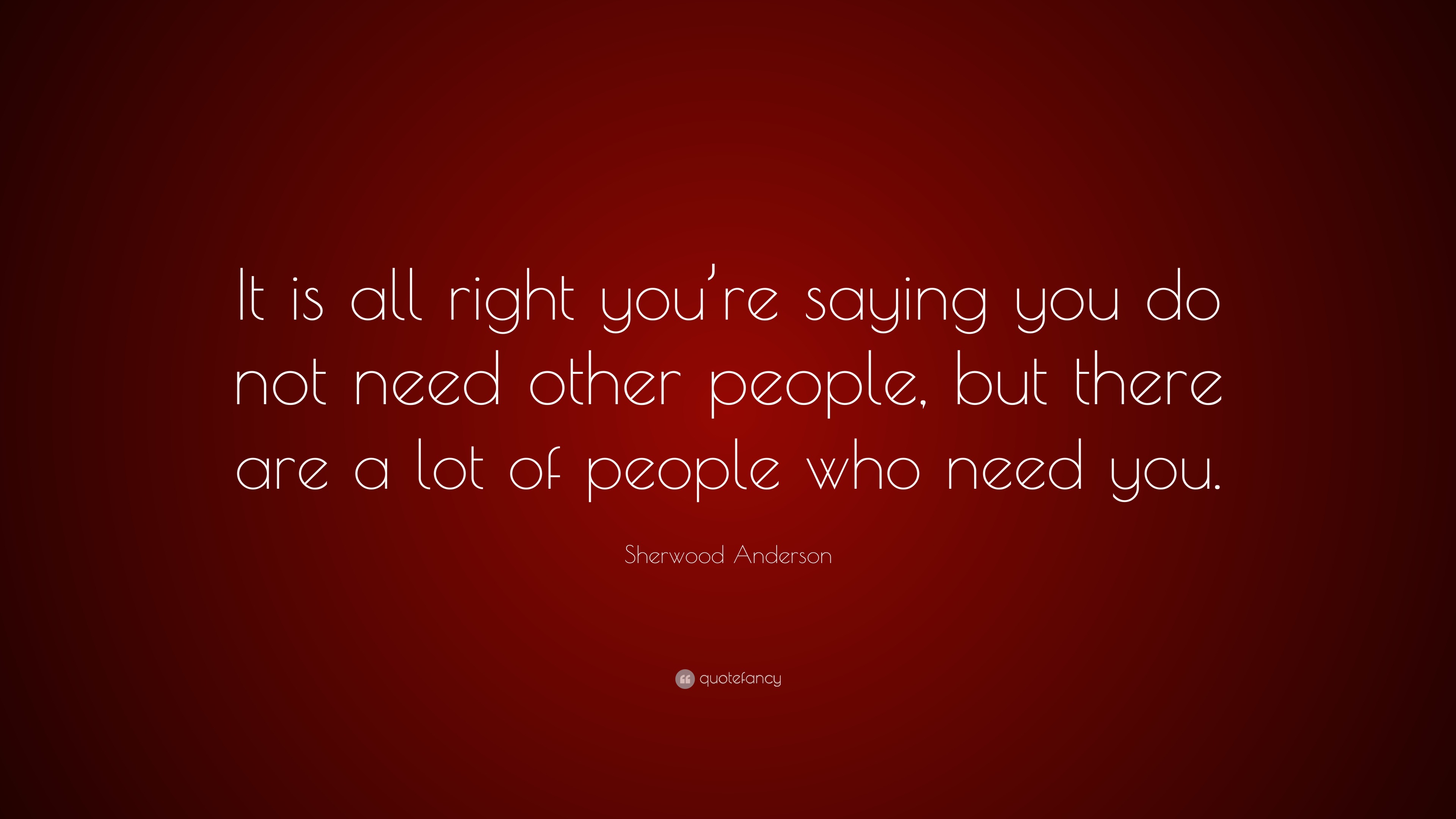 Sherwood Anderson Quote: “It is all right you’re saying you do not need ...