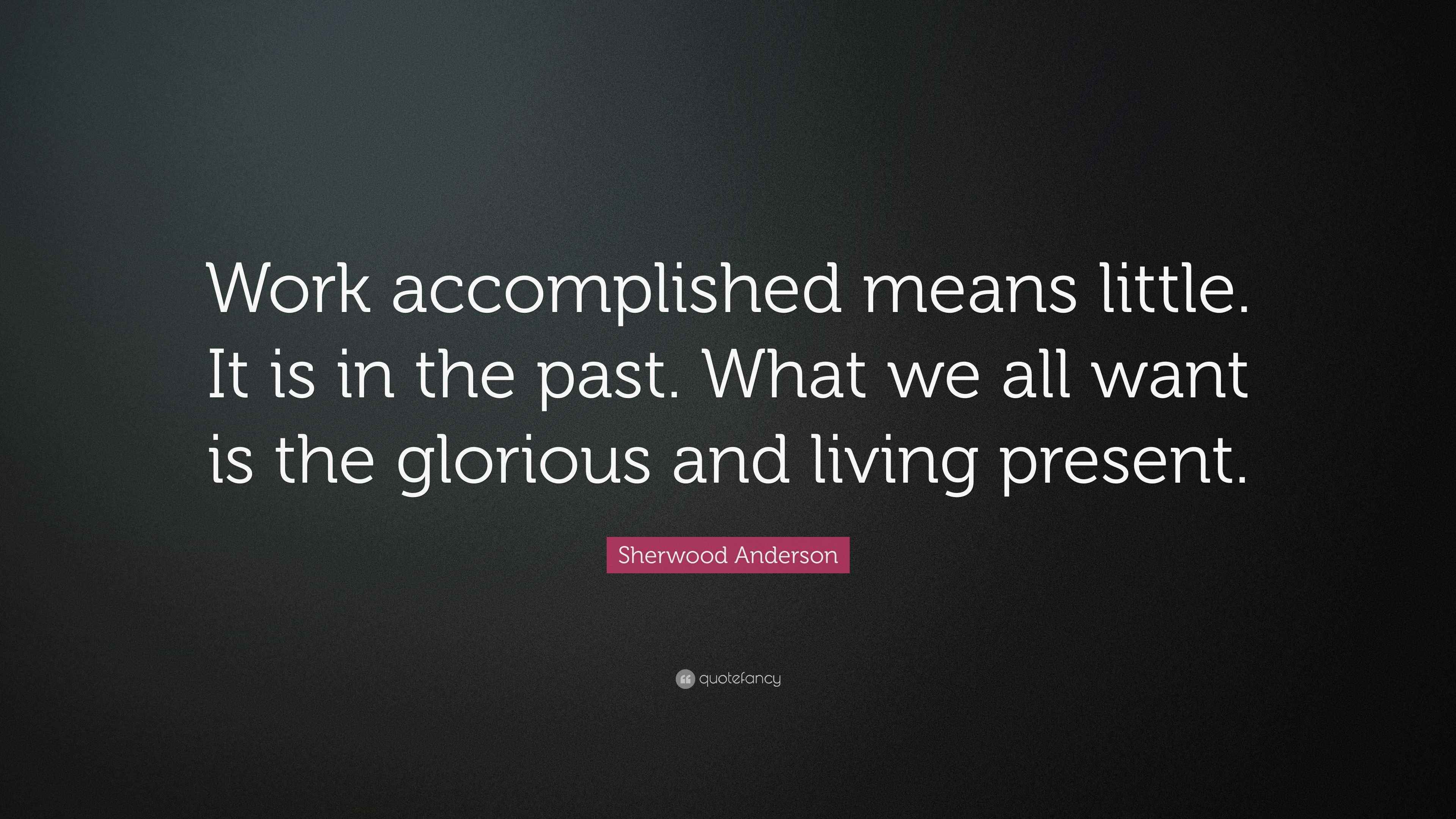 Sherwood Anderson Quote: “Work accomplished means little. It is in the ...