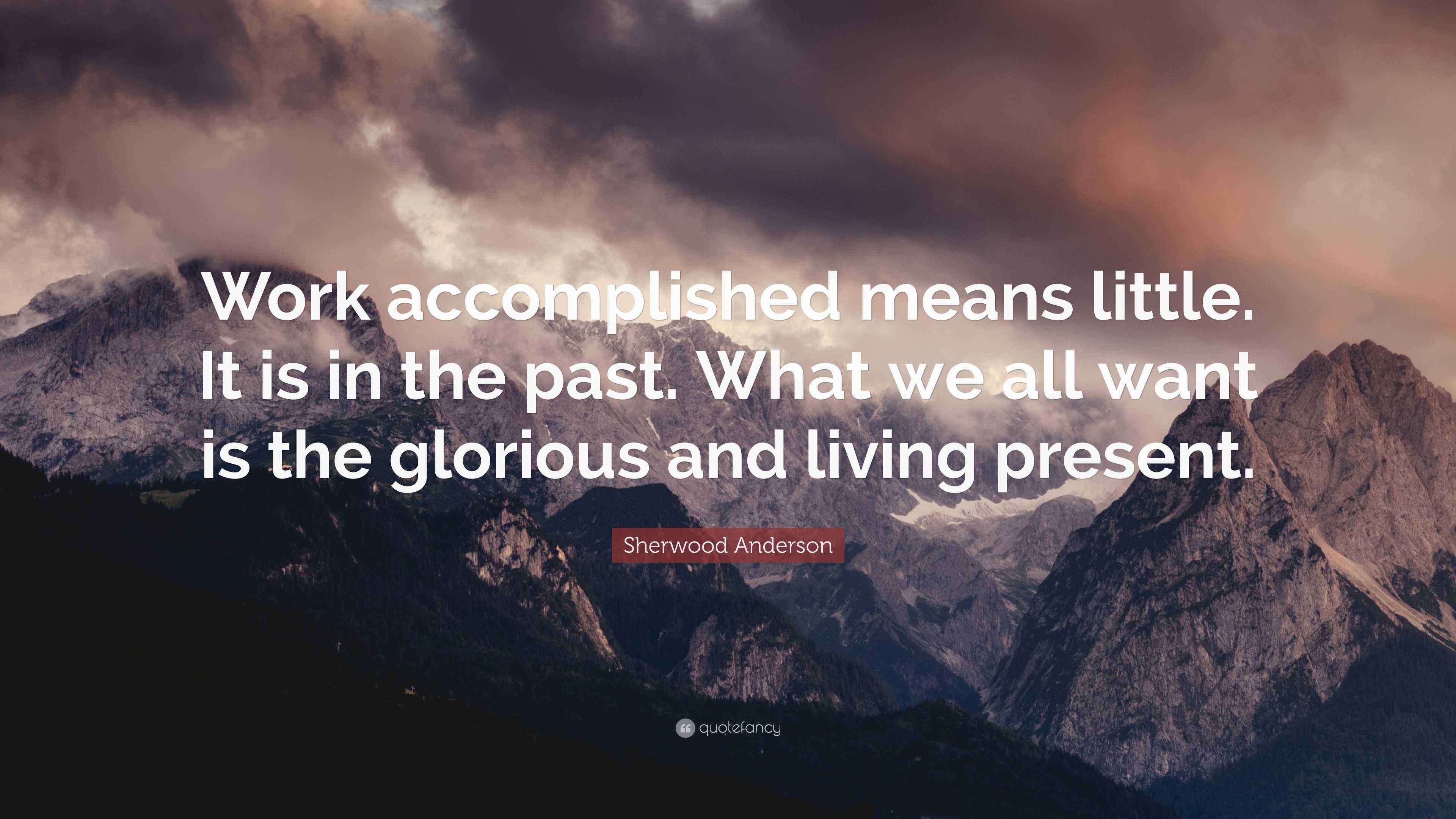 Sherwood Anderson Quote: “Work accomplished means little. It is in the ...