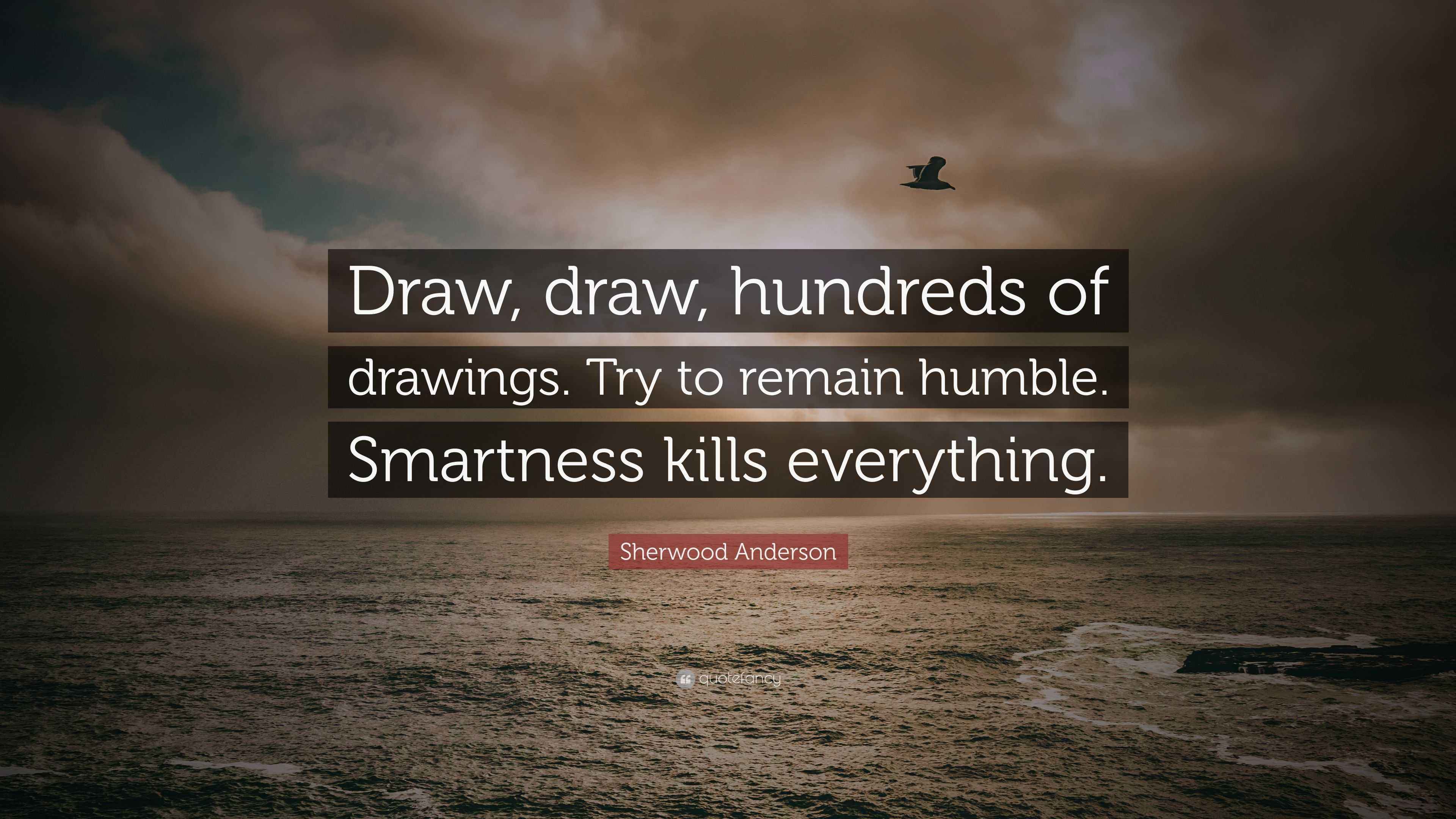 Sherwood Anderson Quote: “Draw, draw, hundreds of drawings. Try to ...