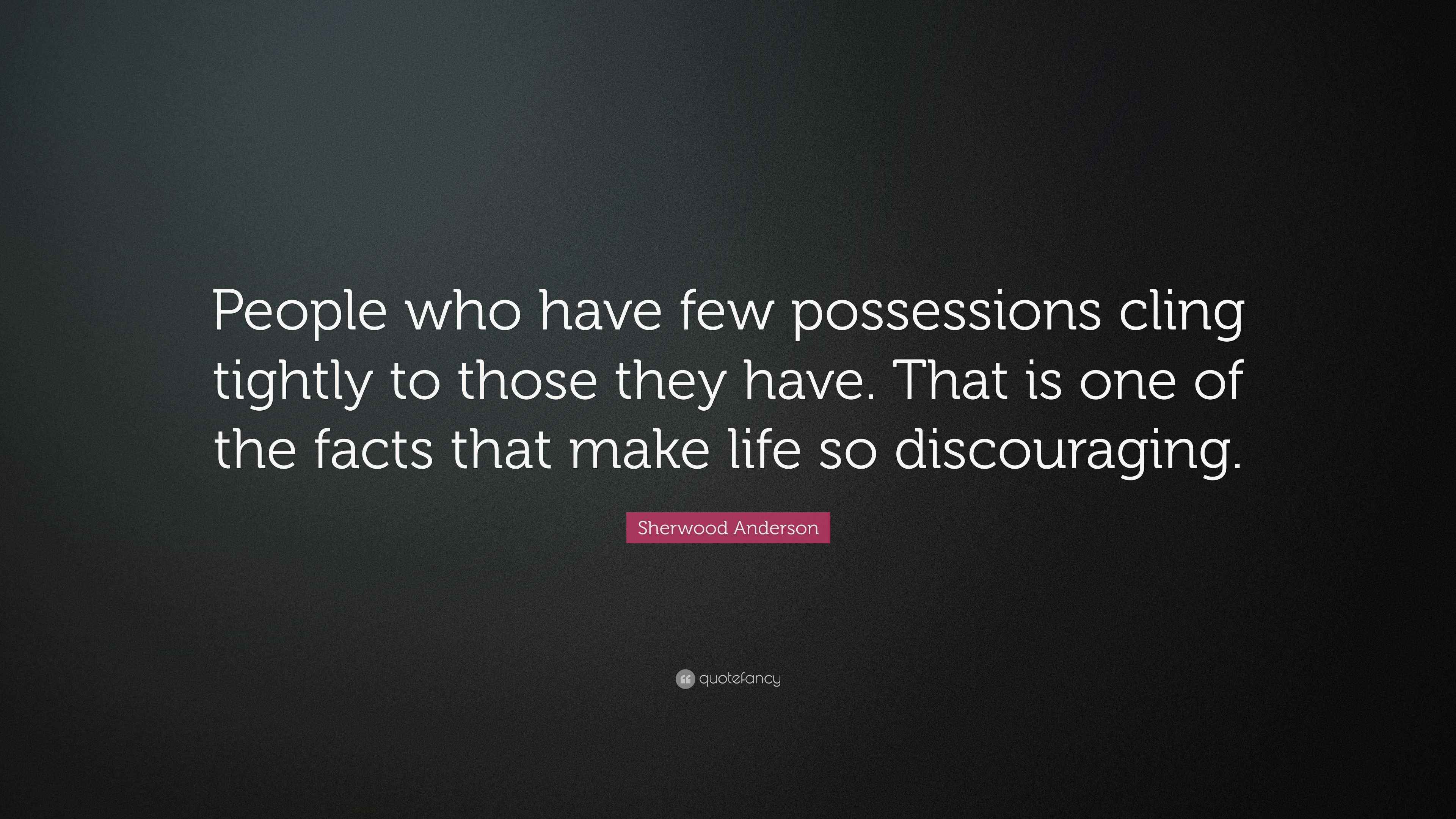 Sherwood Anderson Quote: “People who have few possessions cling tightly ...