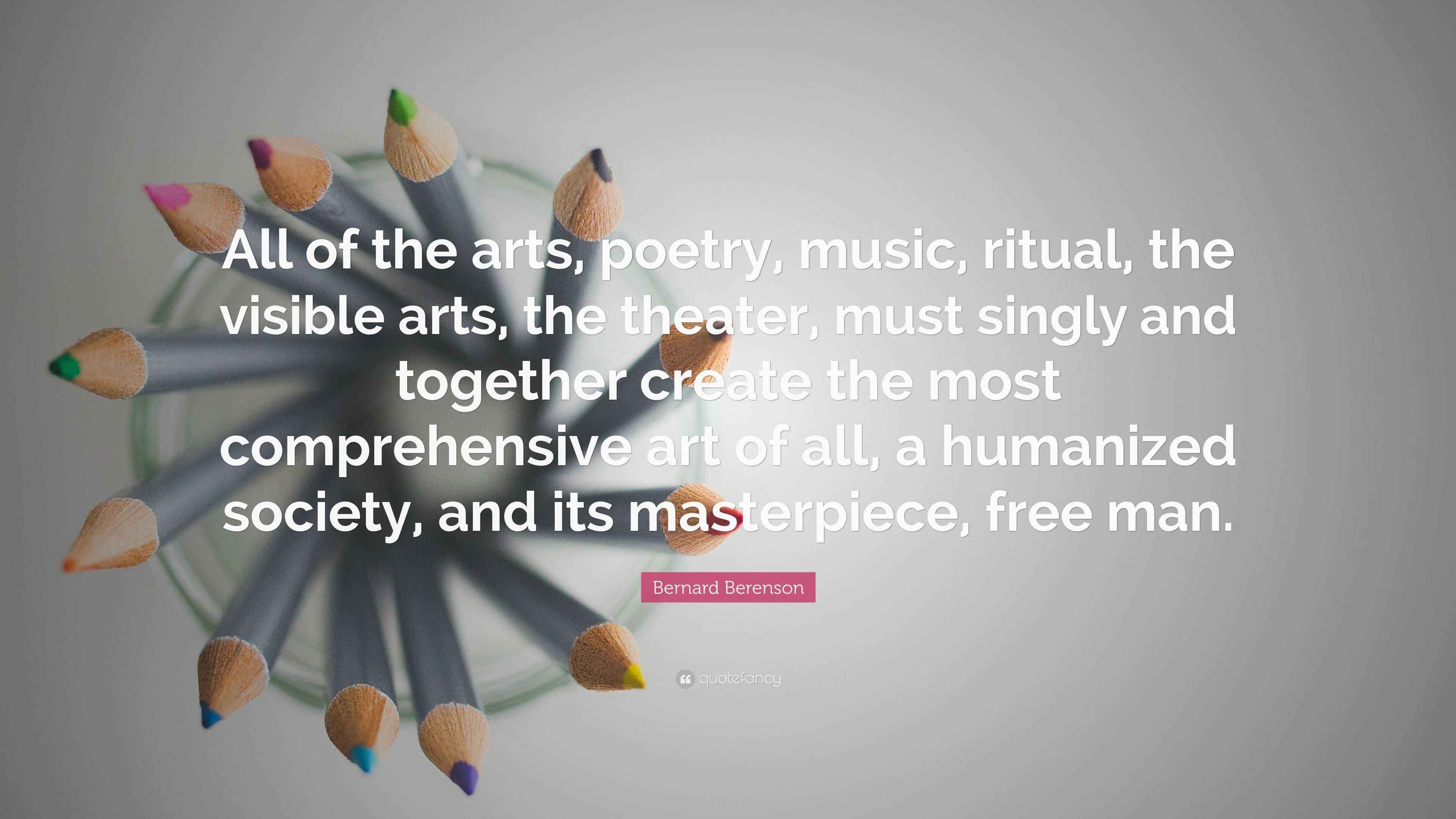 Bernard Berenson Quote: “All of the arts, poetry, music, ritual, the ...