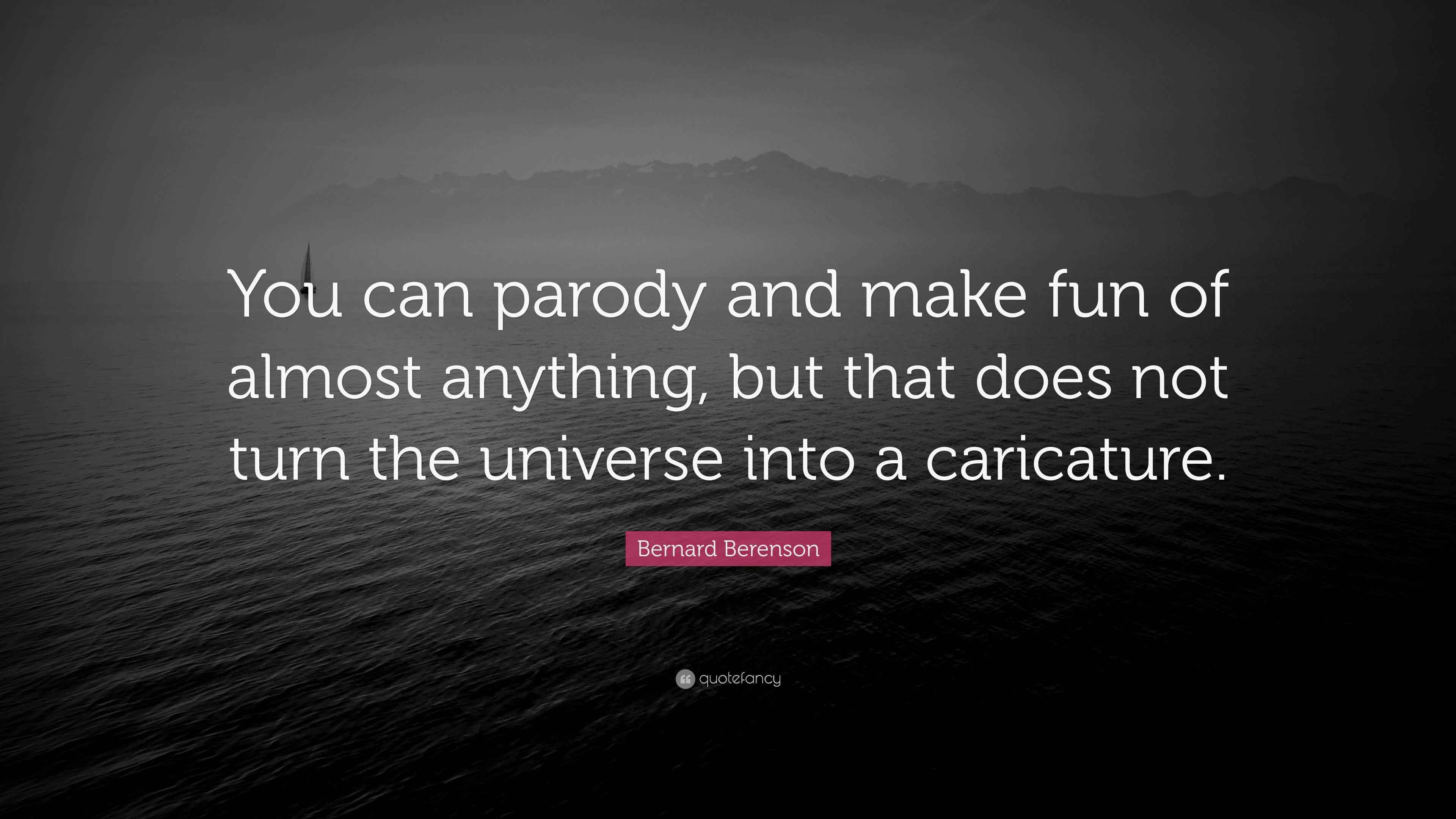 Bernard Berenson Quote: “You can parody and make fun of almost anything ...