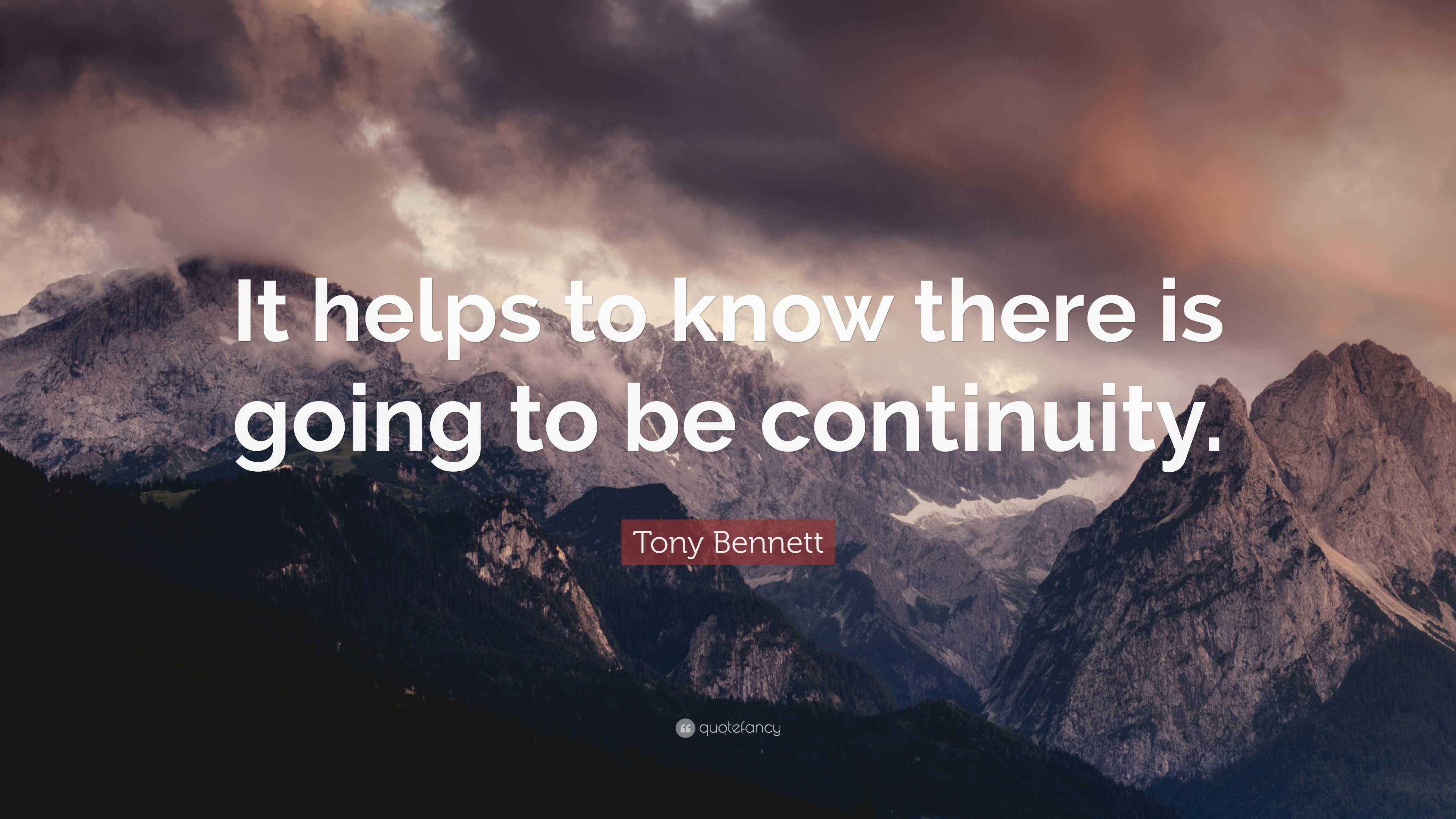 Tony Bennett Quote: “It helps to know there is going to be continuity.”