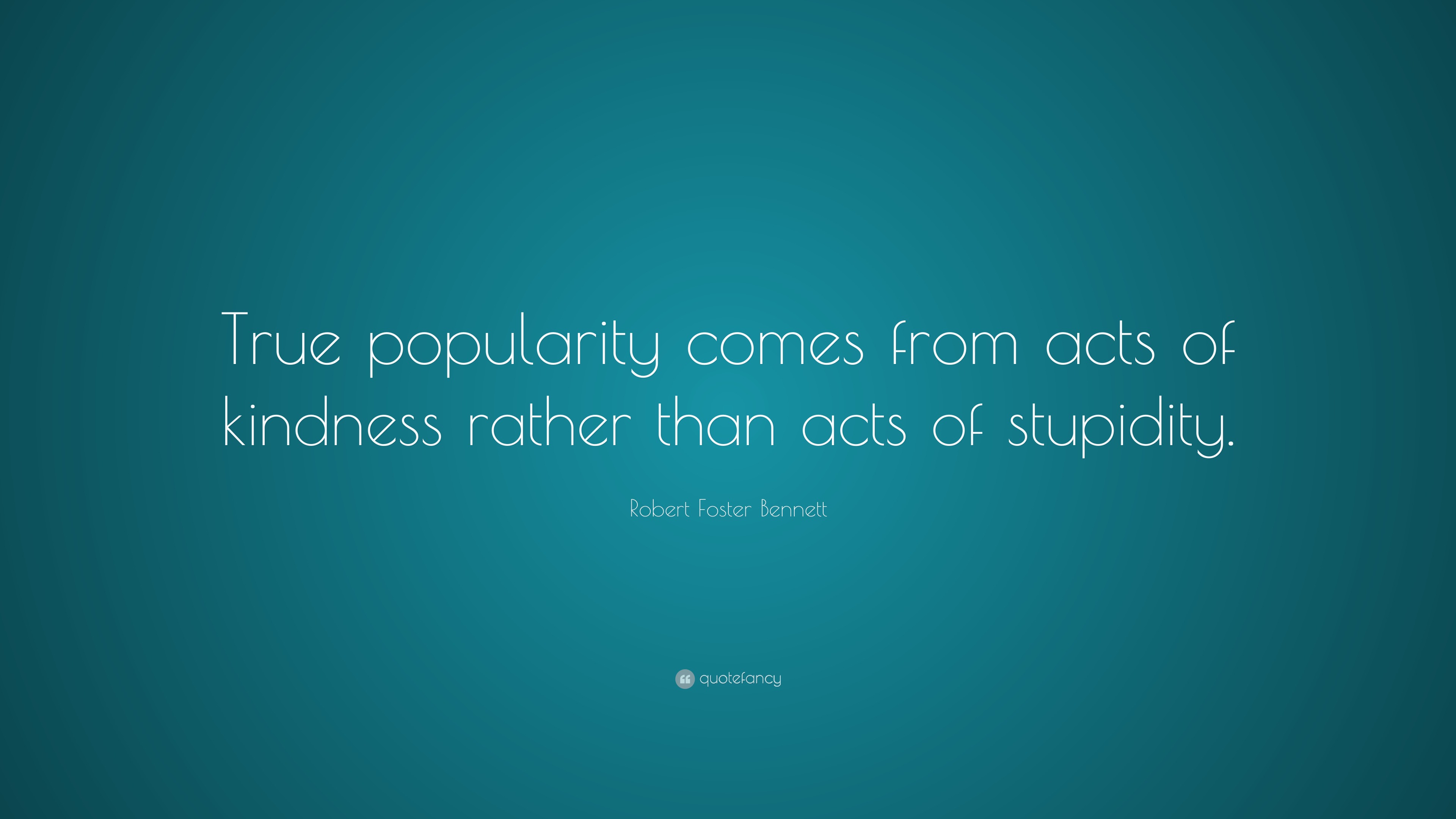 Robert Foster Bennett Quote: “True popularity comes from acts of ...