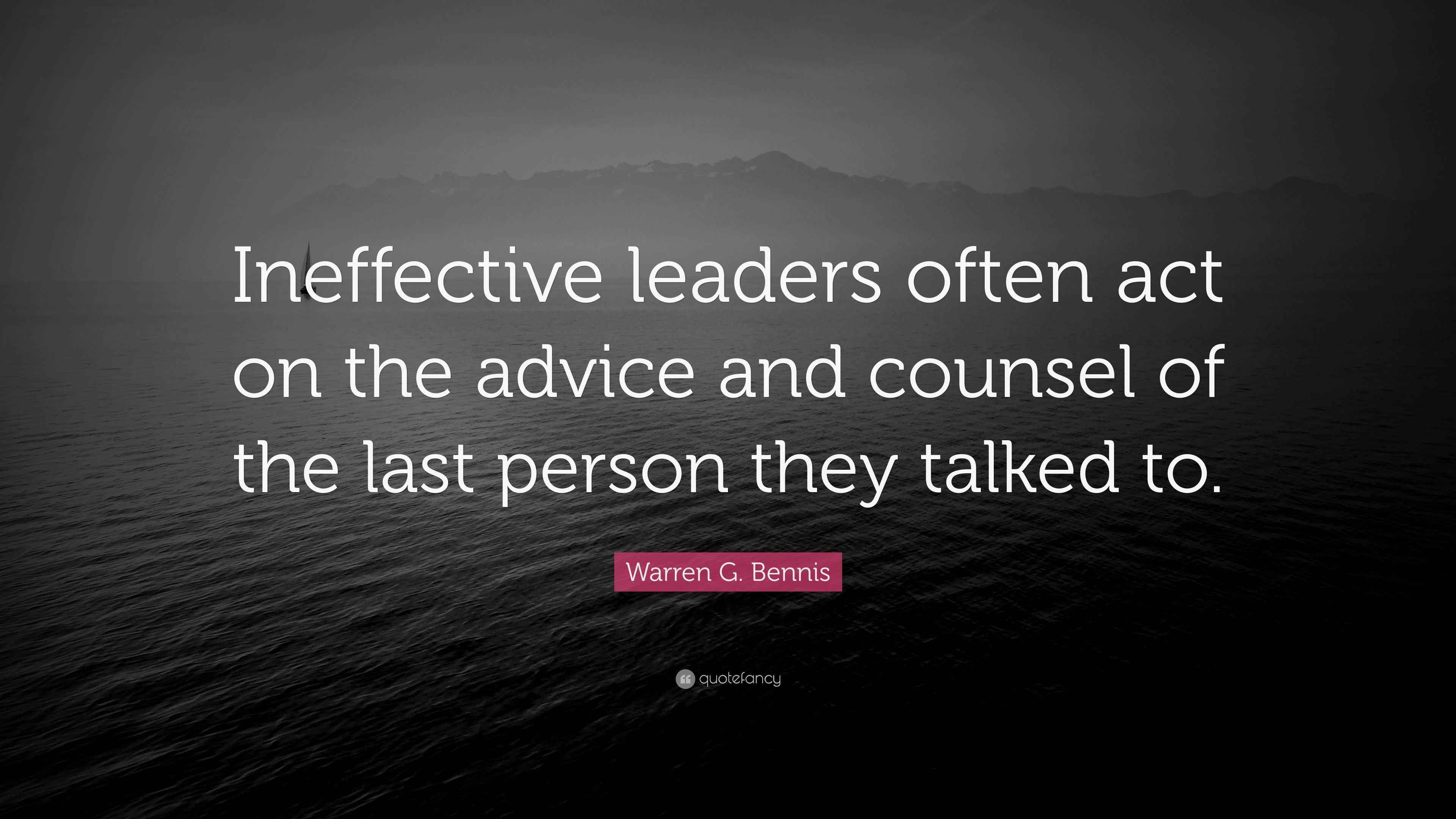 Warren G. Bennis Quote: “Ineffective leaders often act on the advice ...