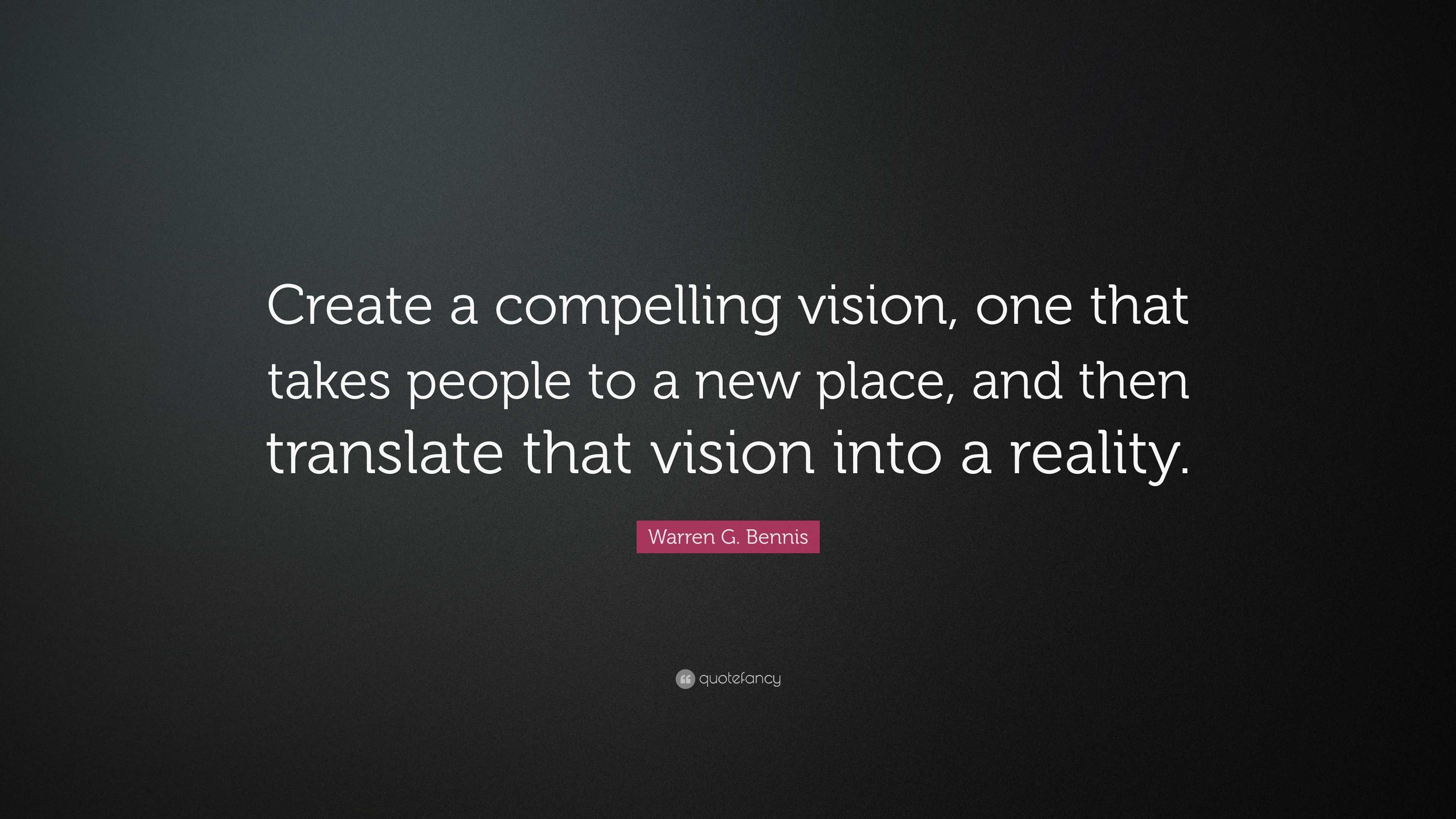 Warren G. Bennis Quote: “Create a compelling vision, one that takes ...