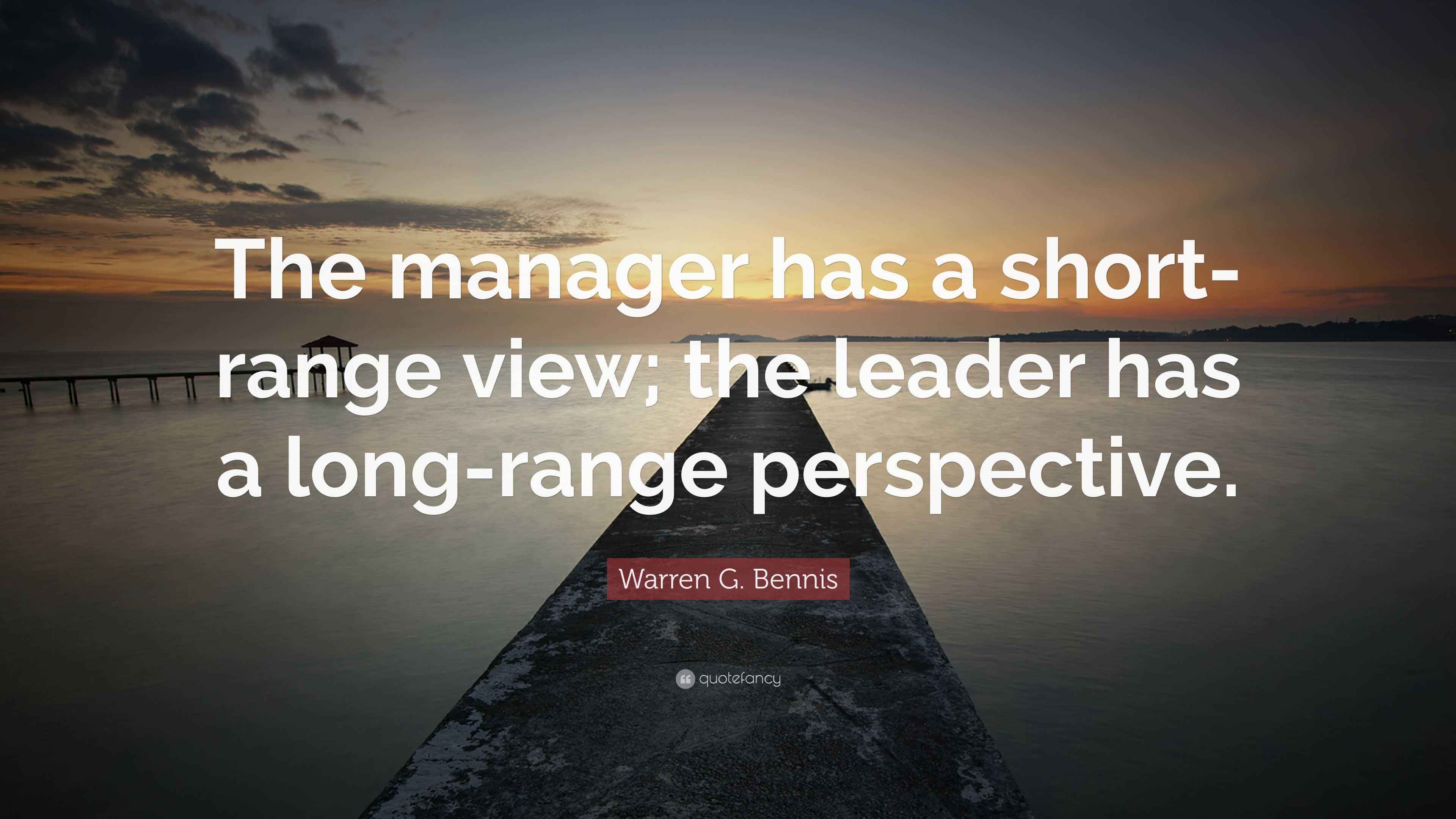Warren G. Bennis Quote: “The manager has a short-range view; the leader ...