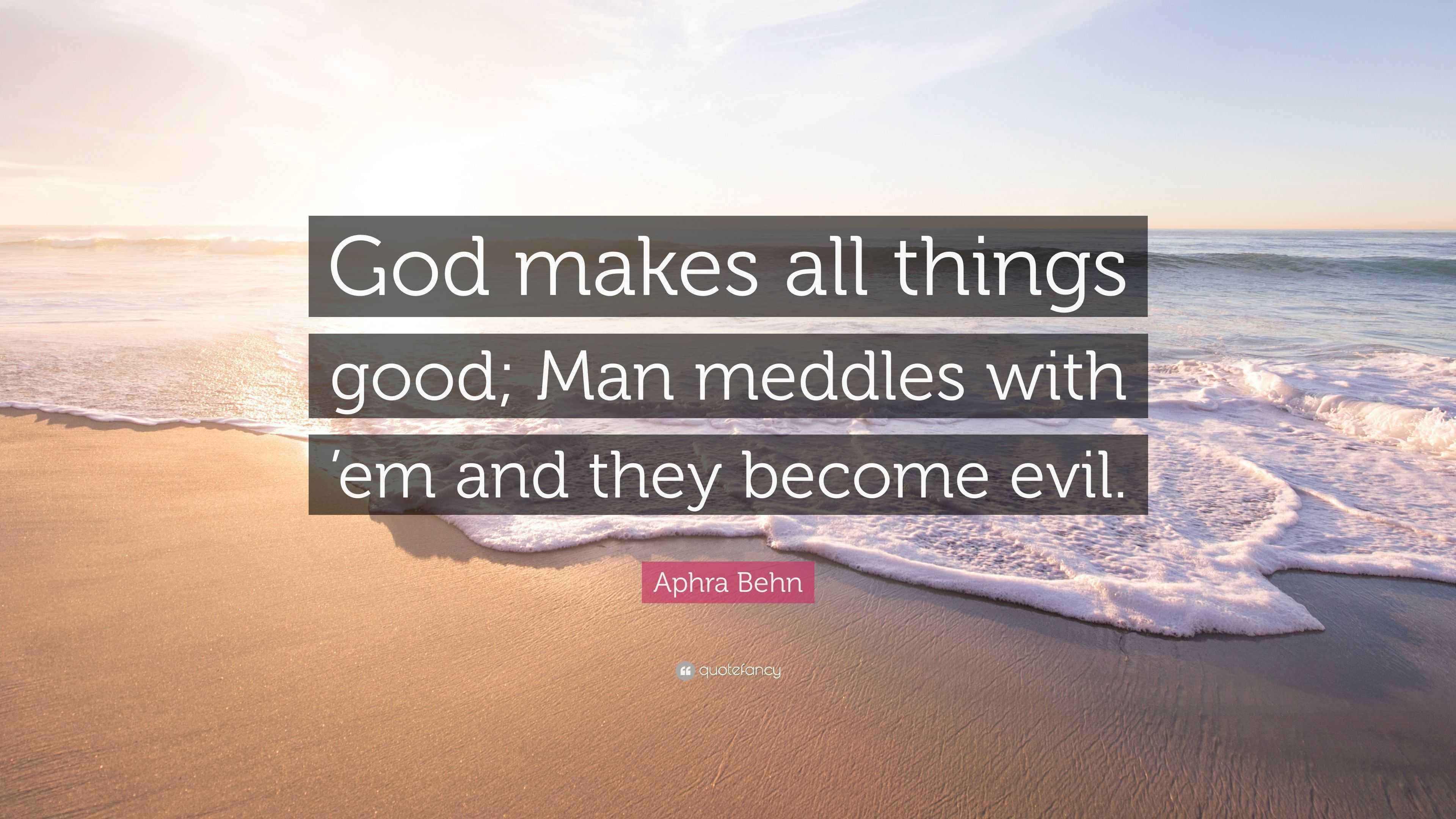 Aphra Behn Quote: “God makes all things good; Man meddles with ’em and ...