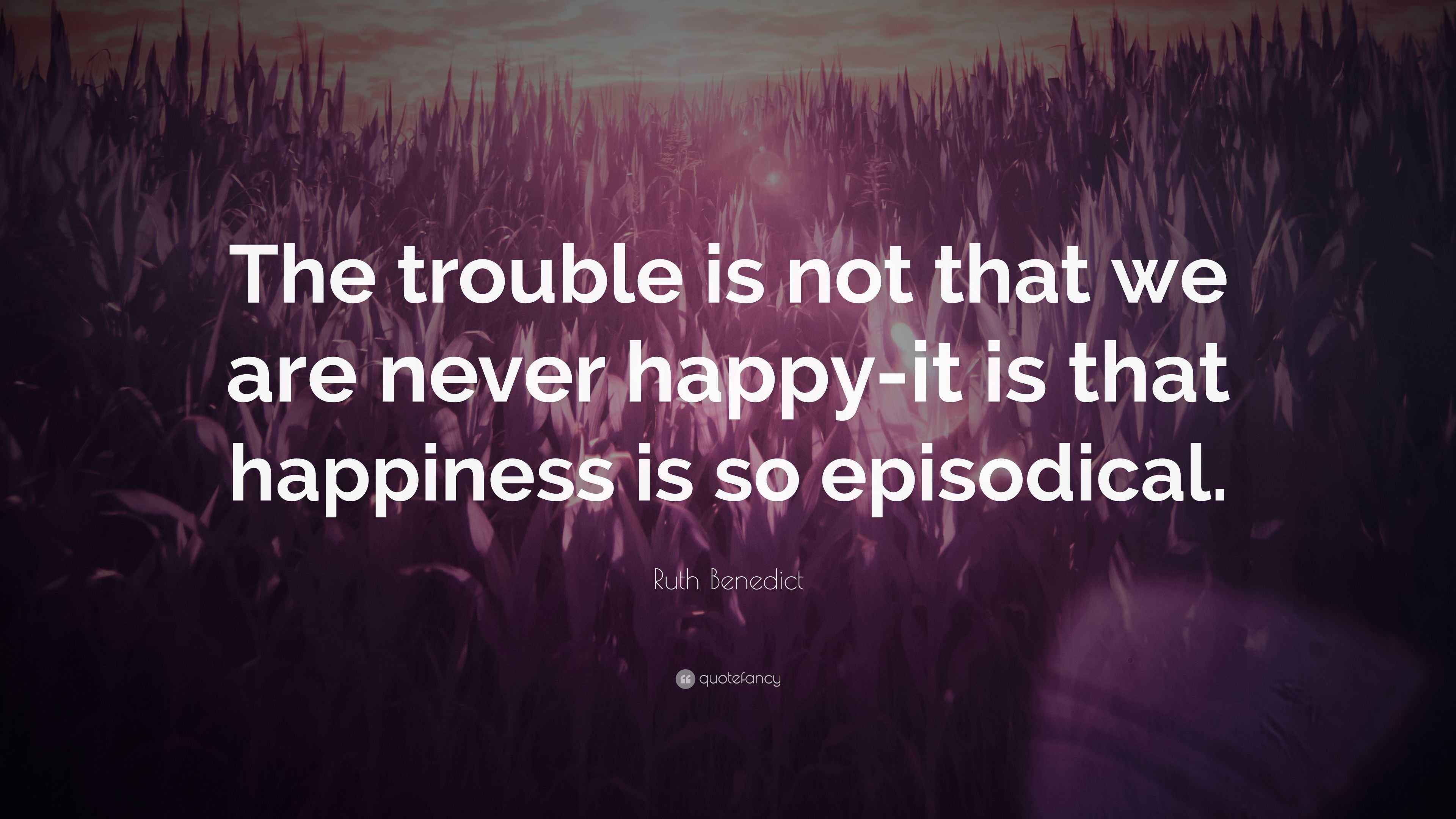 Ruth Benedict Quote: “The trouble is not that we are never happy-it is ...