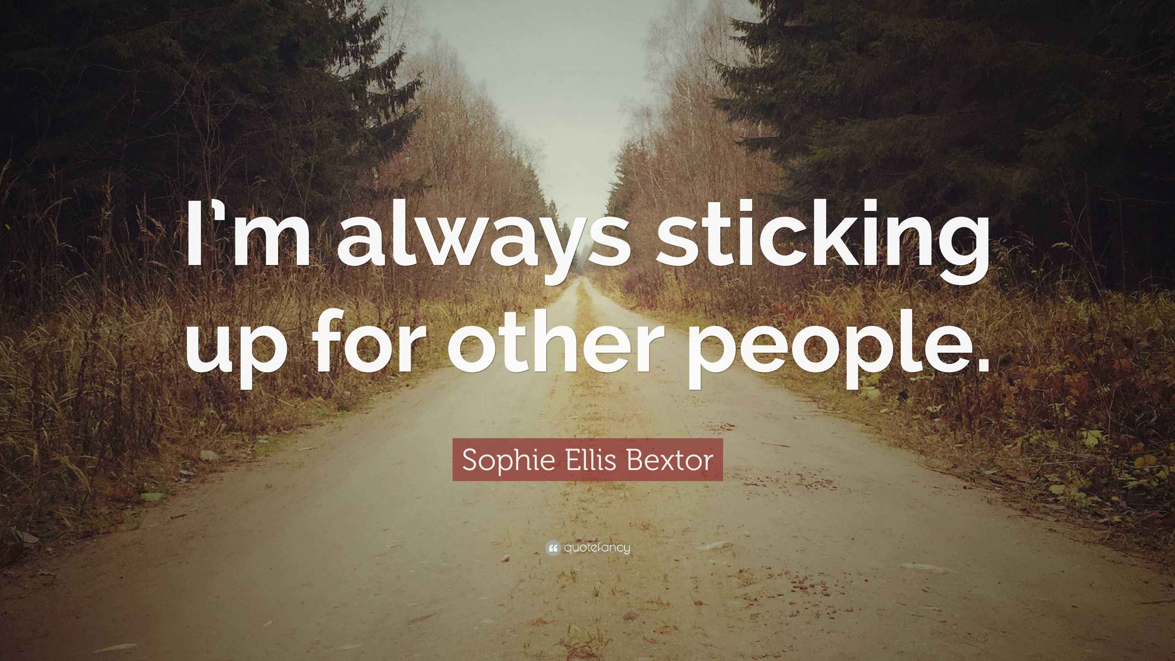 Sophie Ellis Bextor Quote: “I’m always sticking up for other people.”