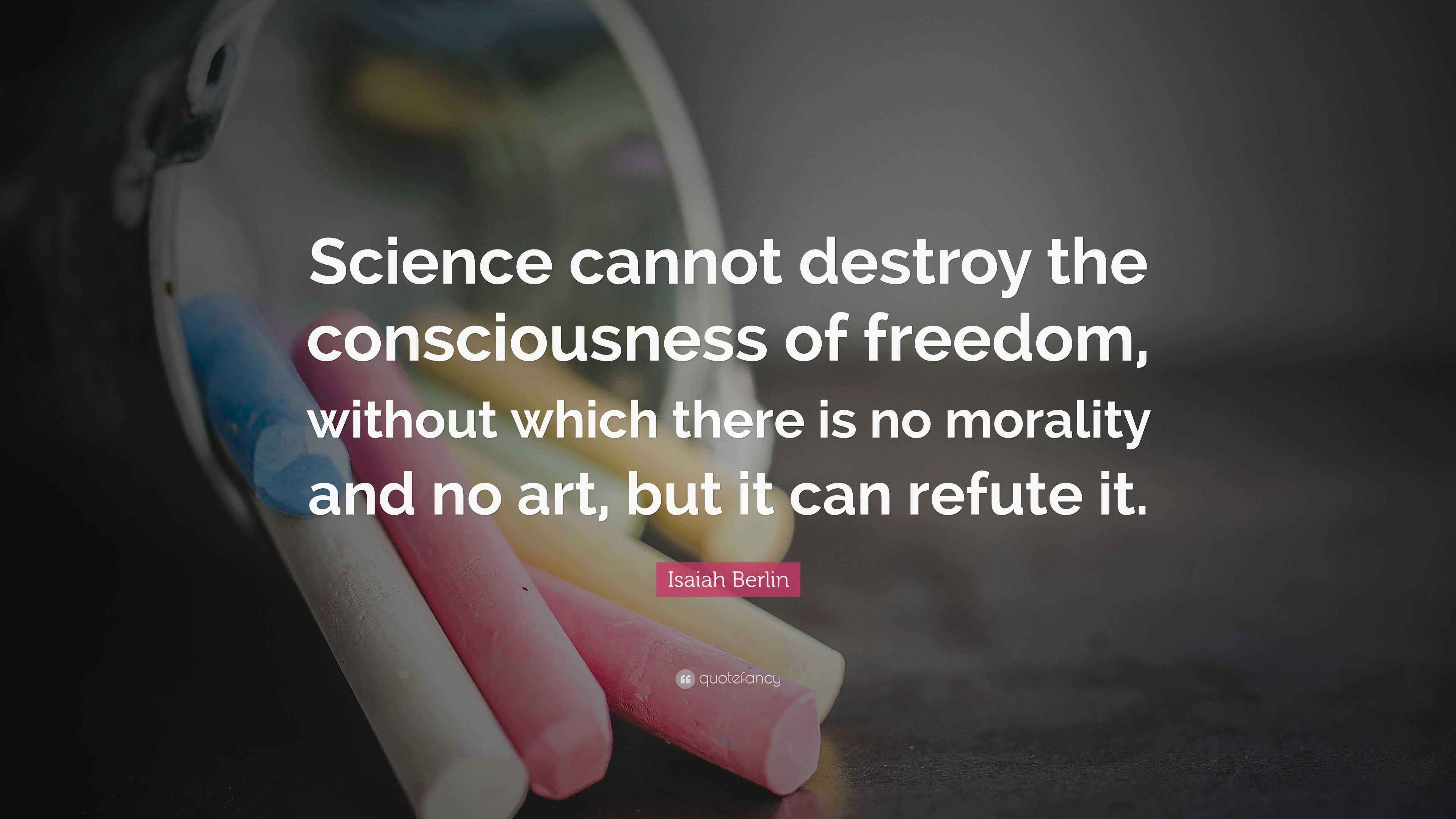 Isaiah Berlin Quote: “Science cannot destroy the consciousness of ...