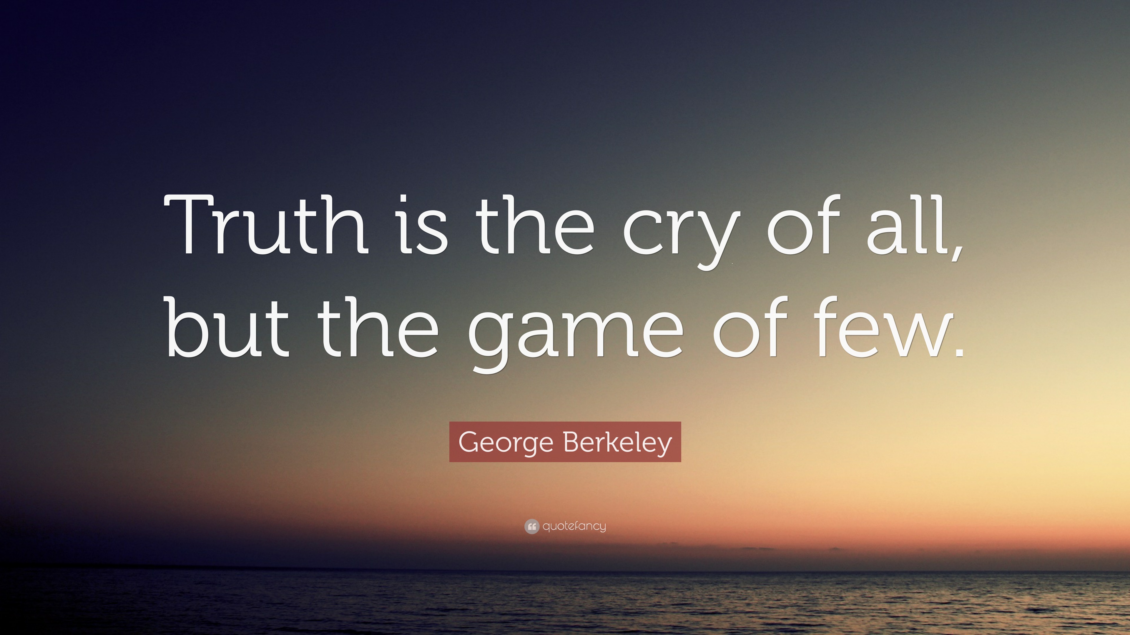 George Berkeley Quote: “Truth is the cry of all, but the game of few.”
