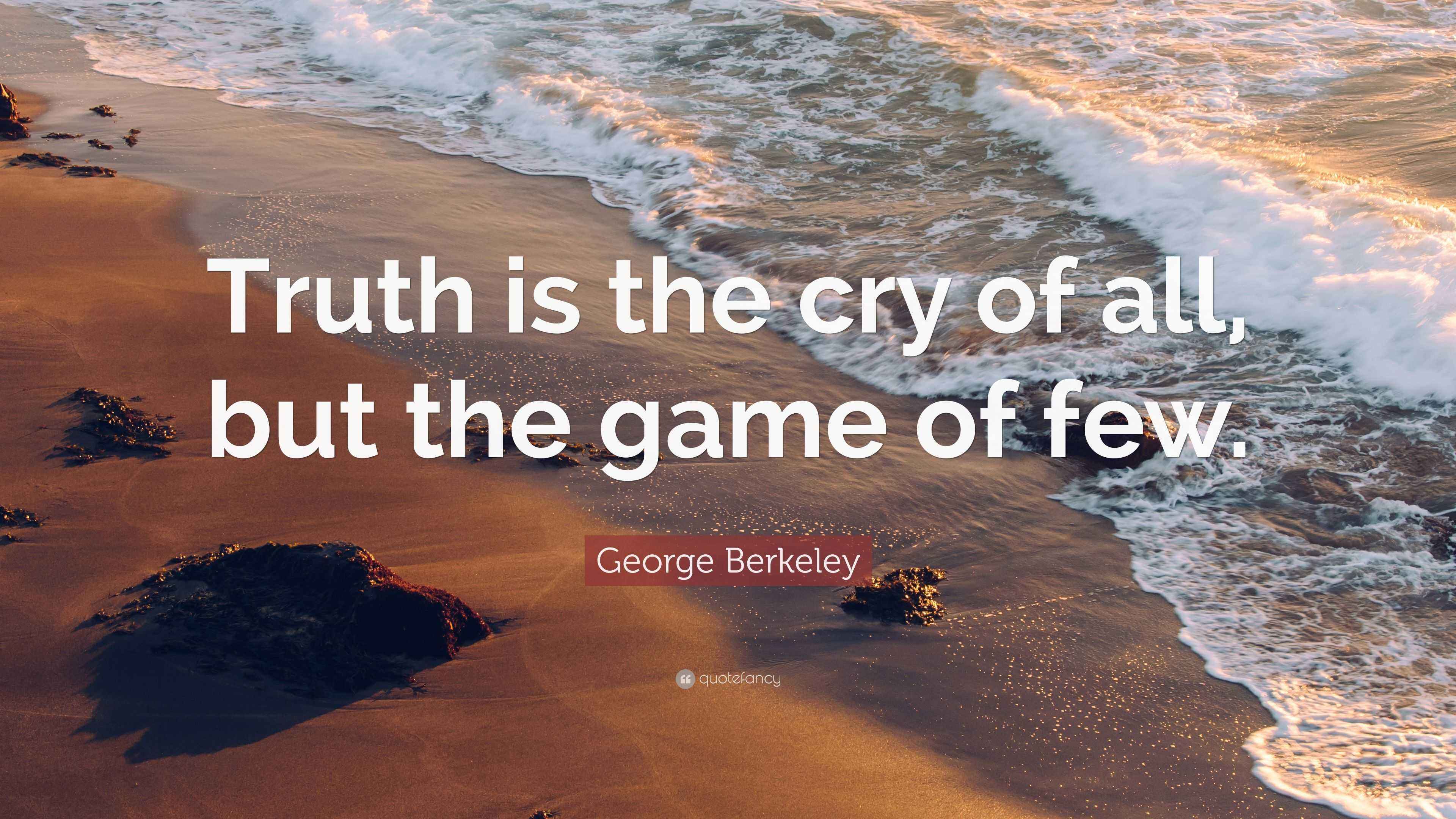 George Berkeley Quote: “Truth is the cry of all, but the game of few.”