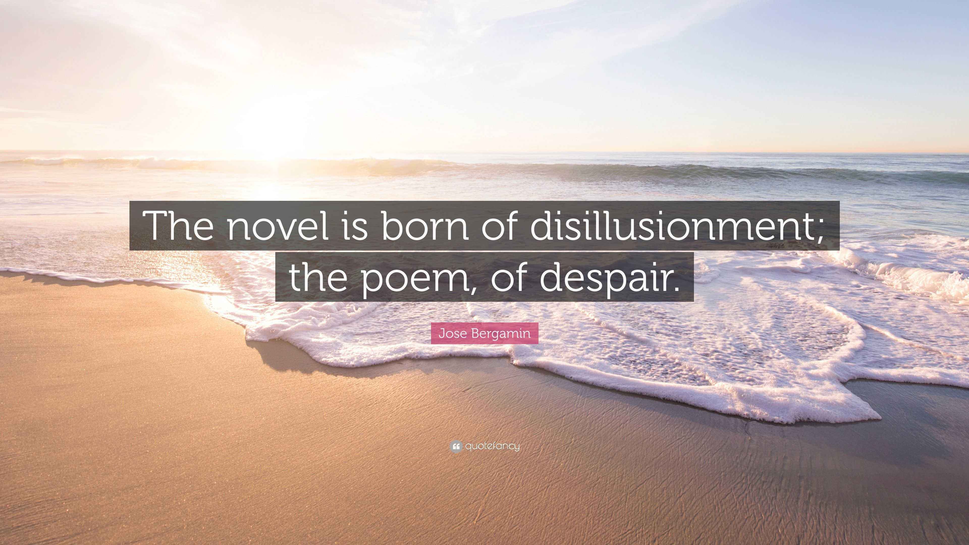 Jose Bergamin Quote: “The novel is born of disillusionment; the poem ...