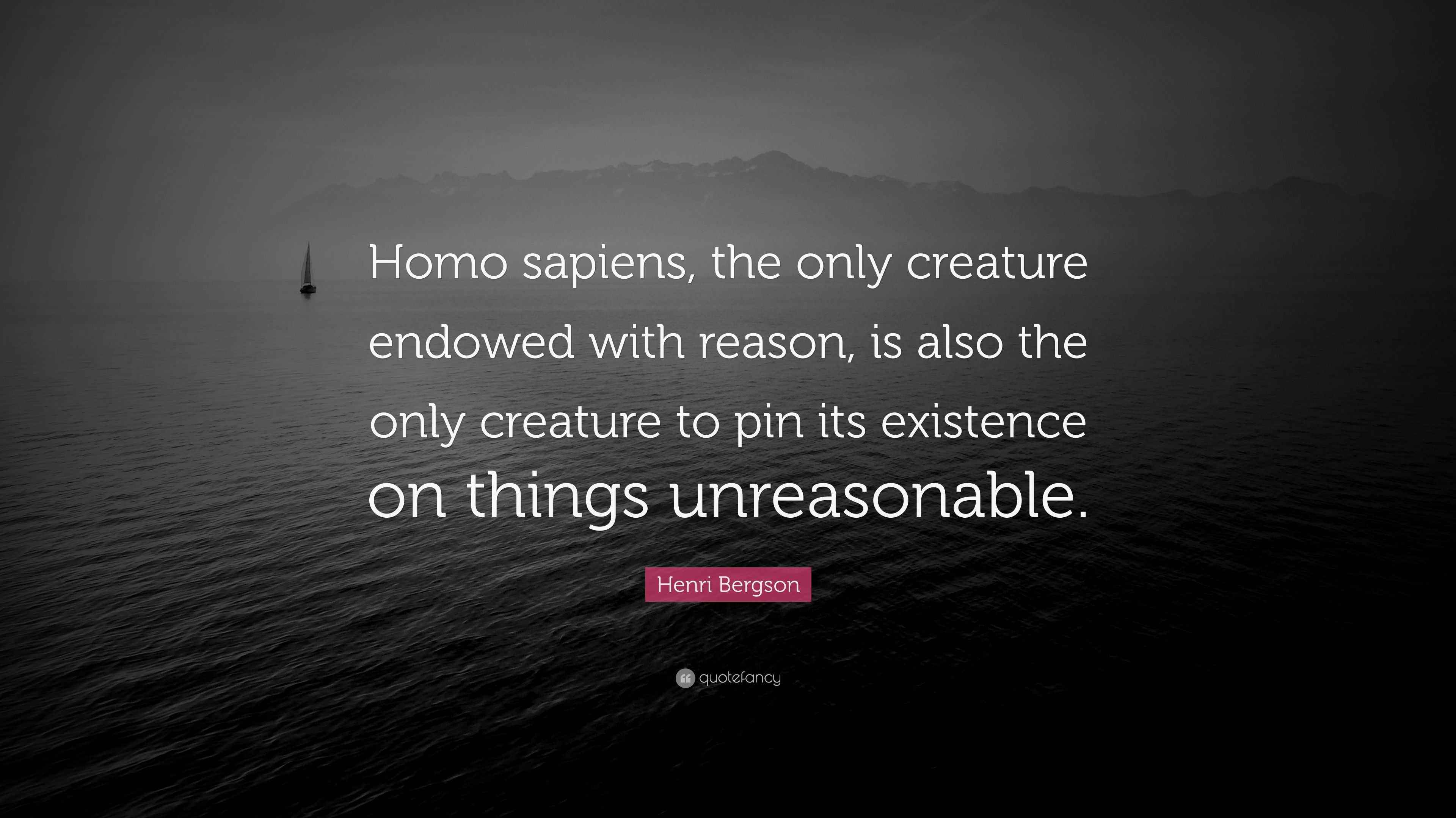 Henri Bergson Quote: “Homo sapiens, the only creature endowed with ...