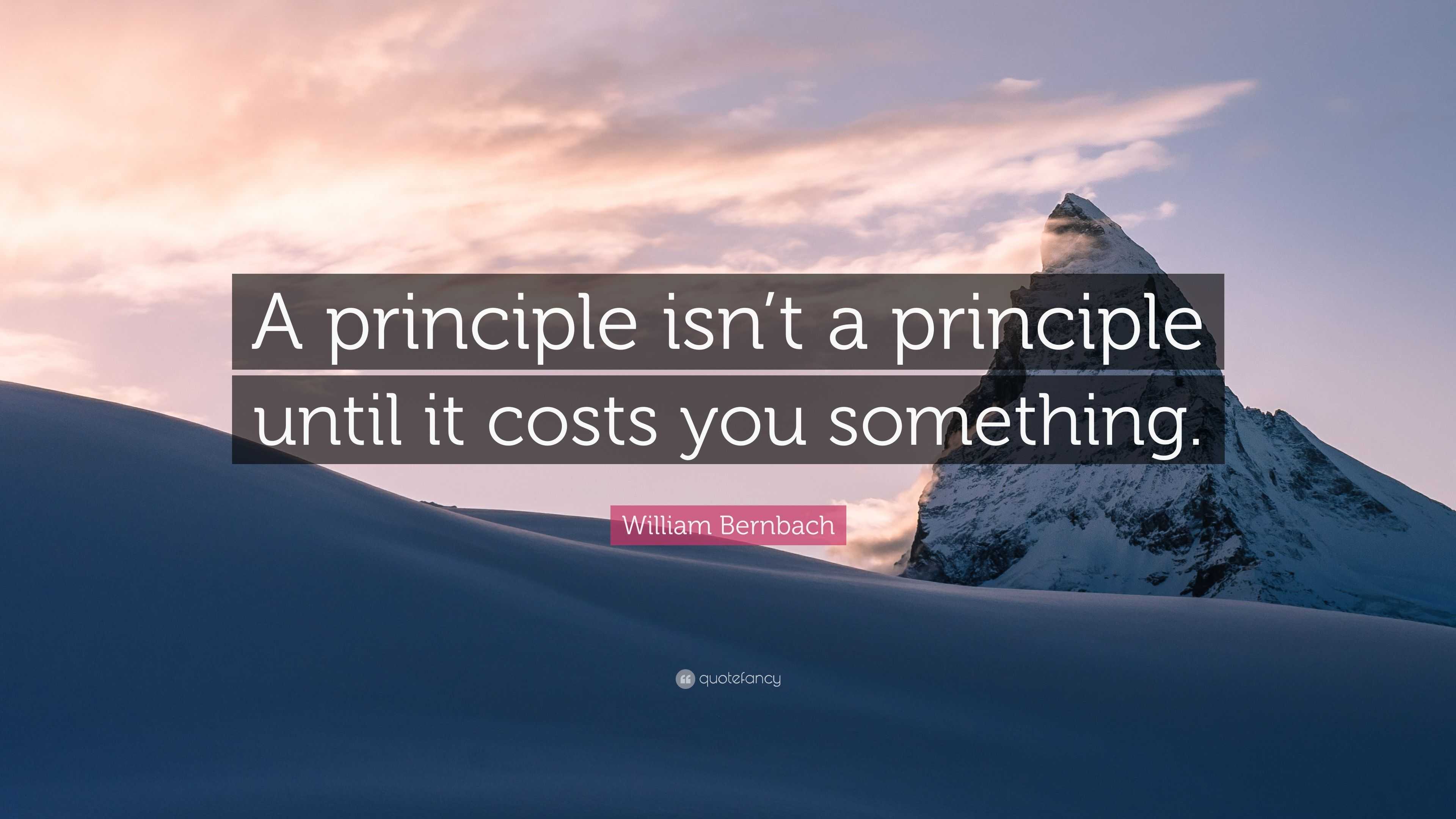 William Bernbach Quote: “A principle isn’t a principle until it costs ...