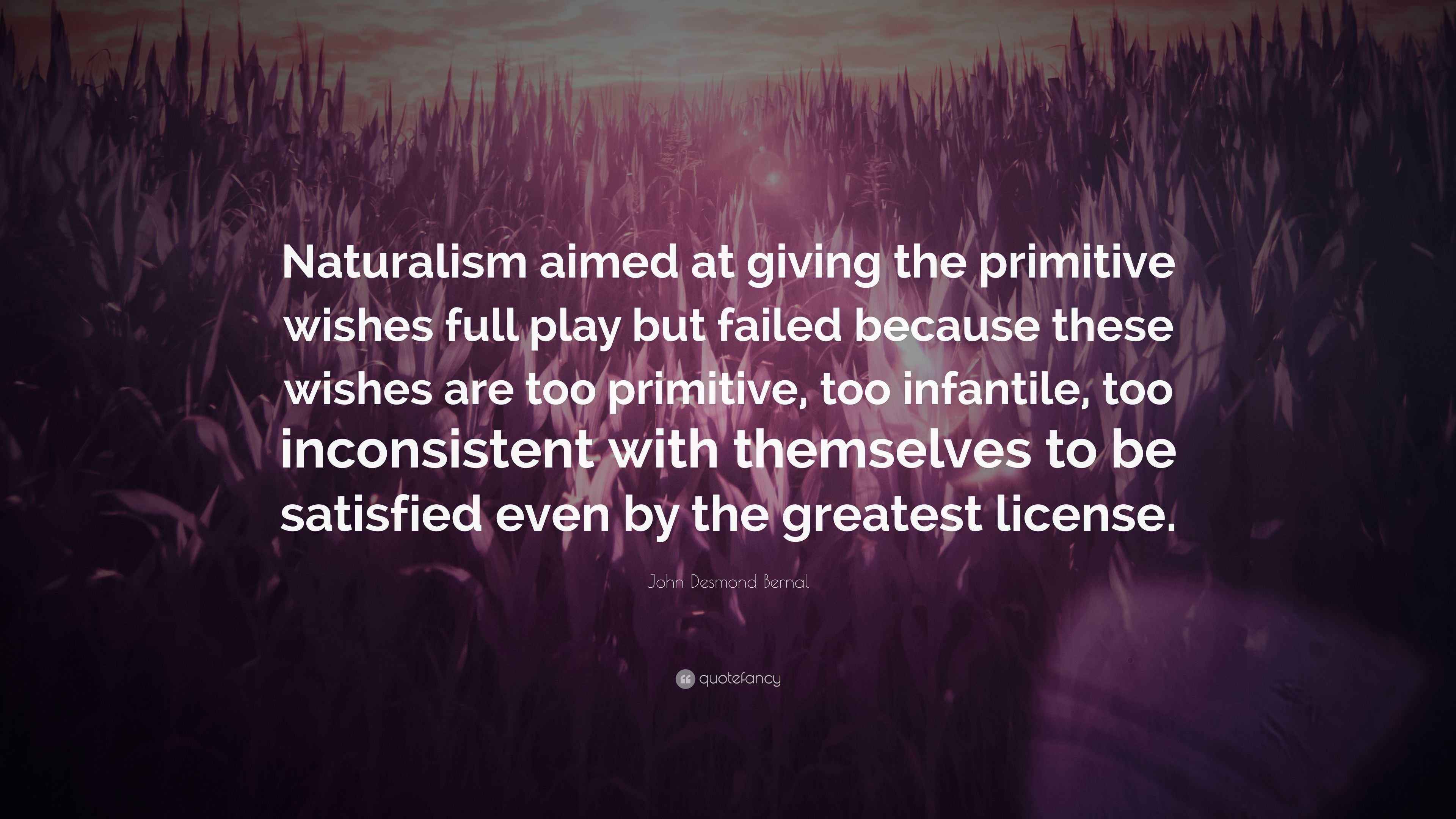John Desmond Bernal Quote: “Naturalism aimed at giving the primitive ...