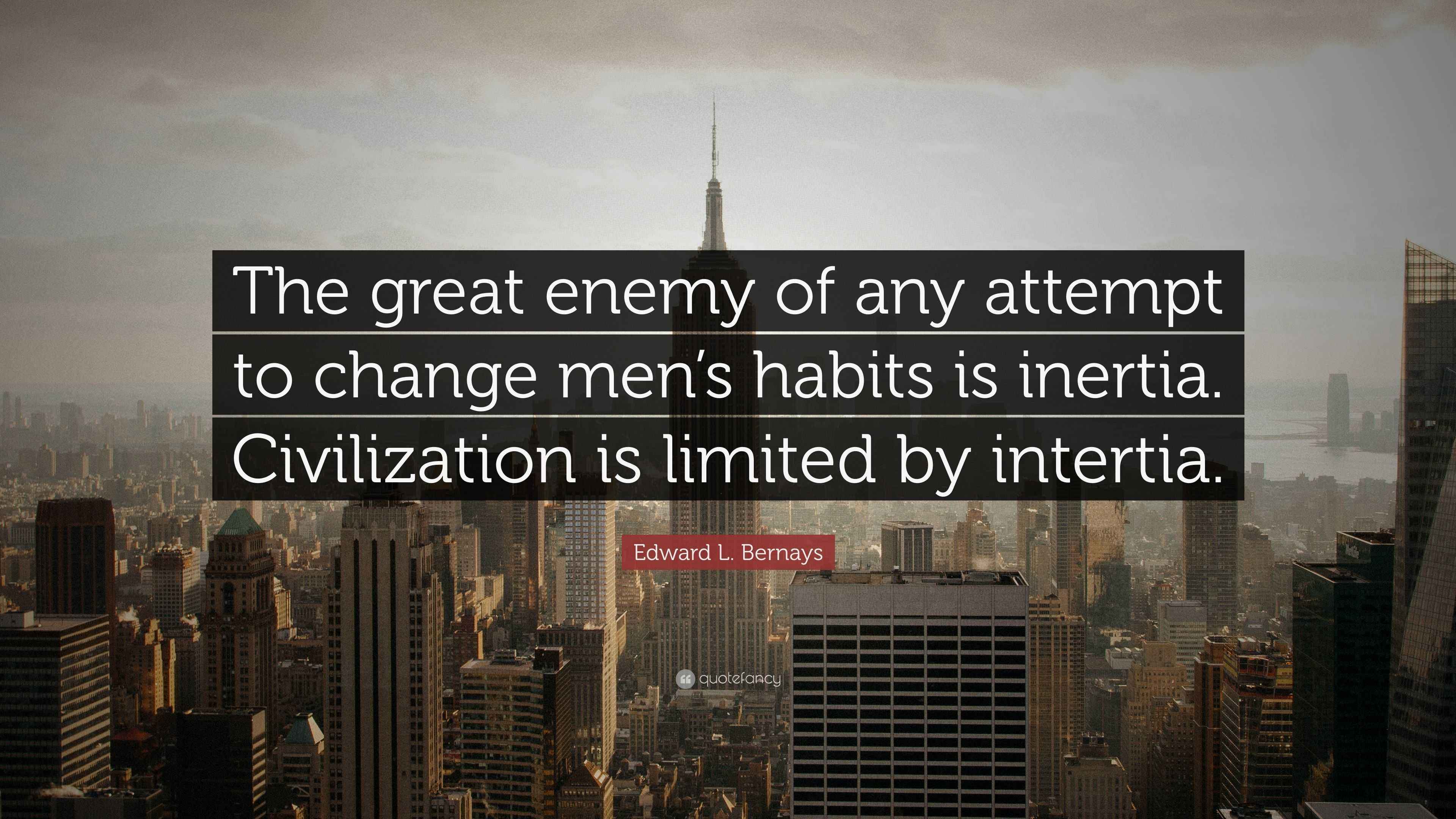 Edward L. Bernays Quote: “The great enemy of any attempt to change men ...