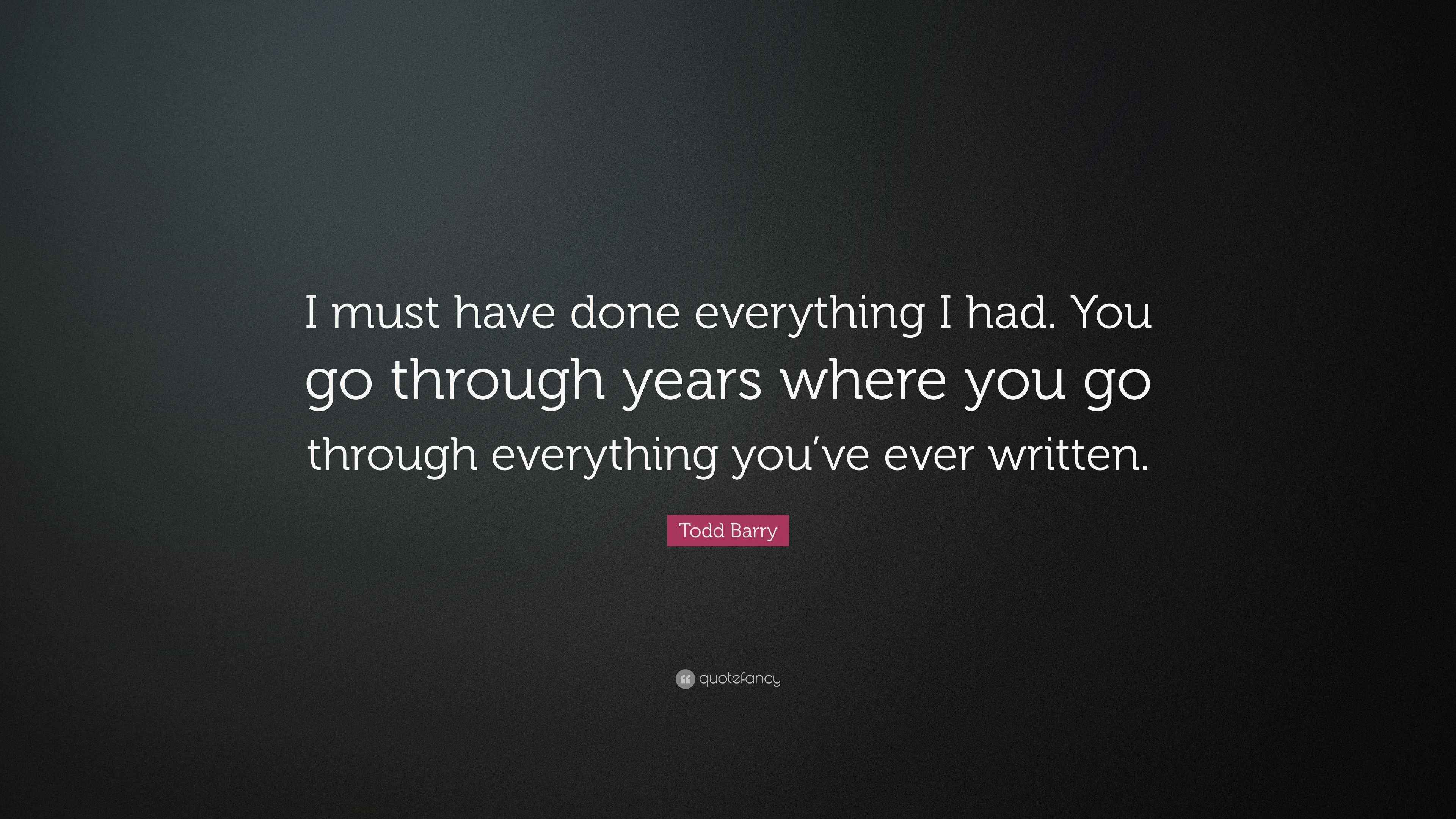Todd Barry Quote: “I must have done everything I had. You go through ...