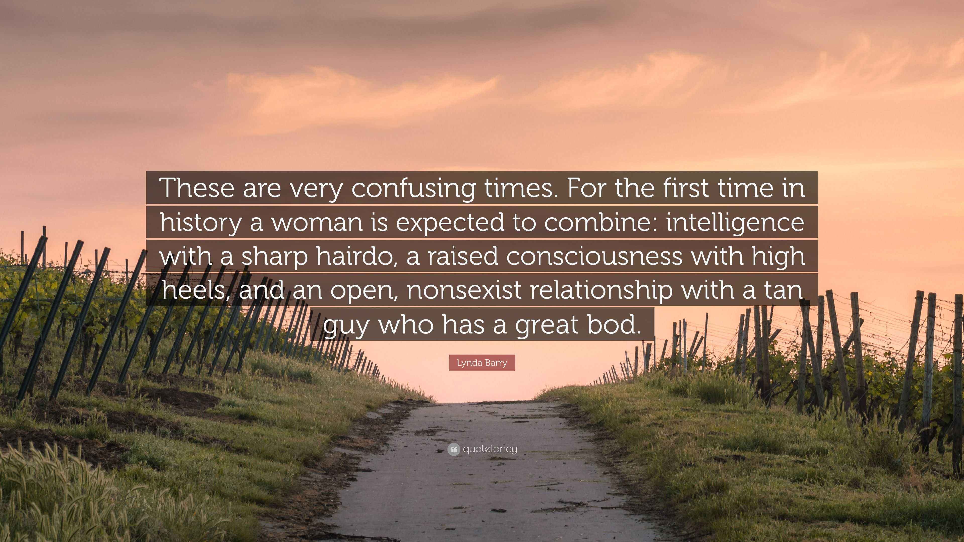 Lynda Barry Quote: “These are very confusing times. For the first time ...