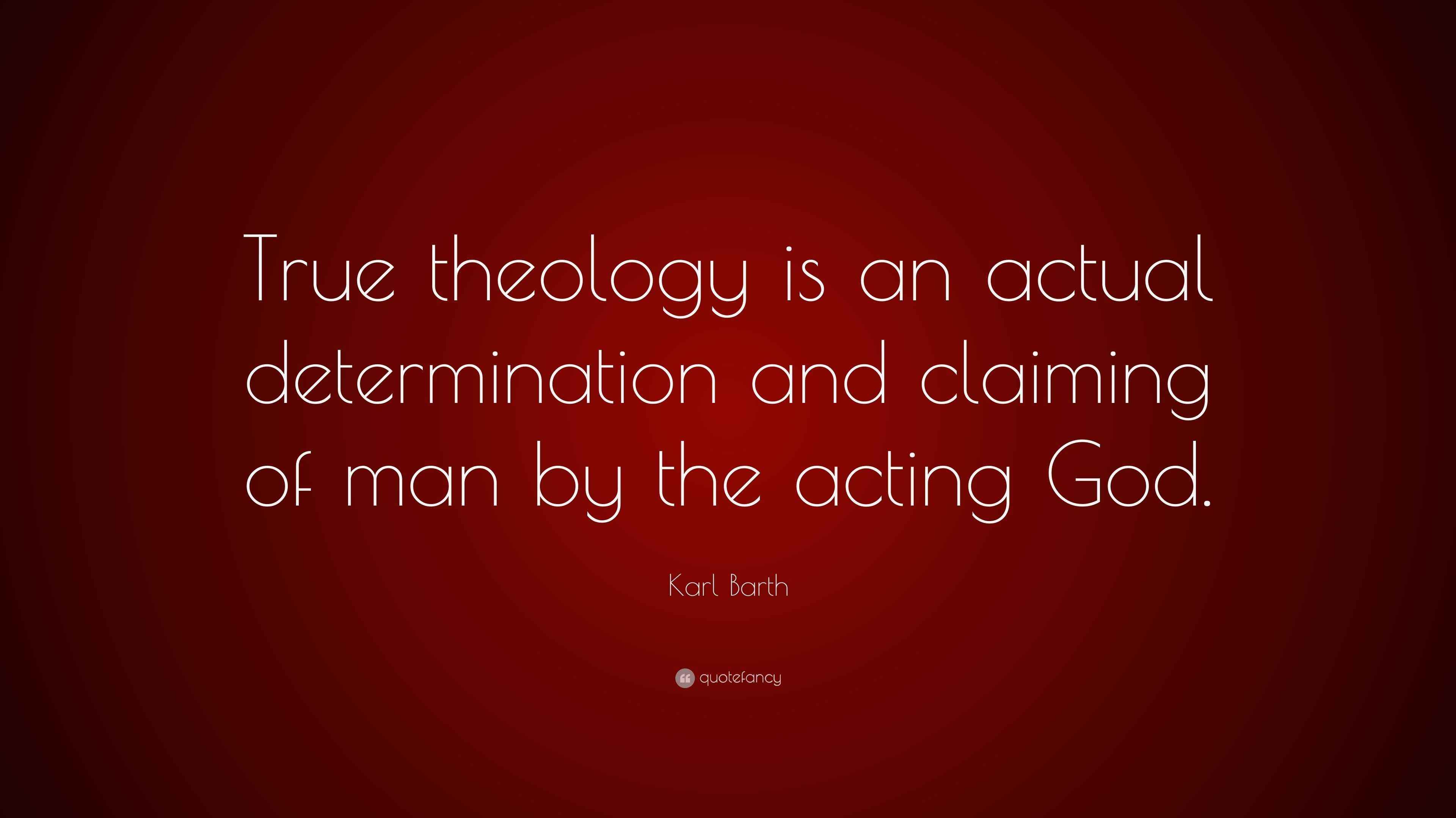 Karl Barth Quote: “True theology is an actual determination and ...