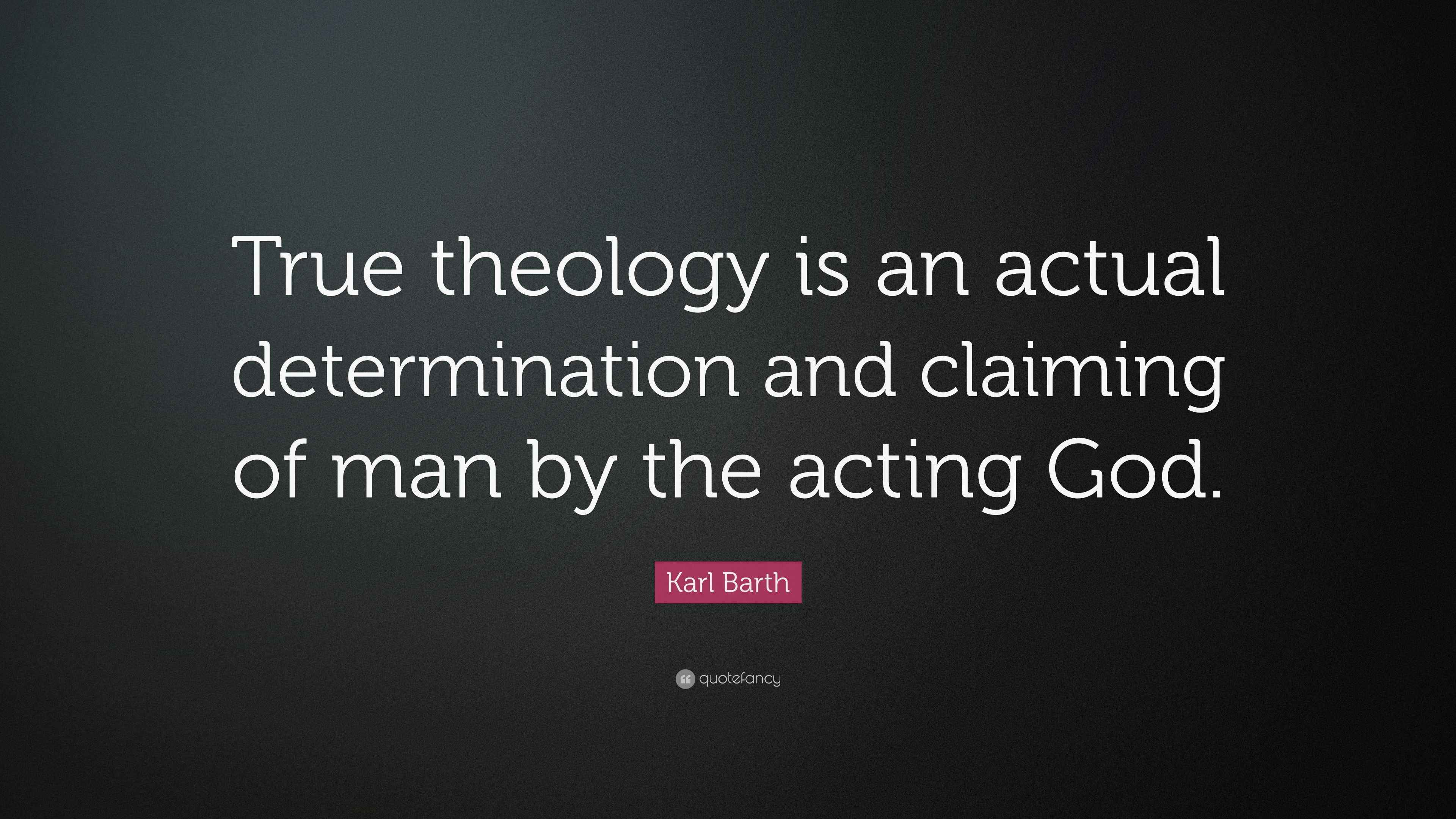 Karl Barth Quote: “True theology is an actual determination and ...