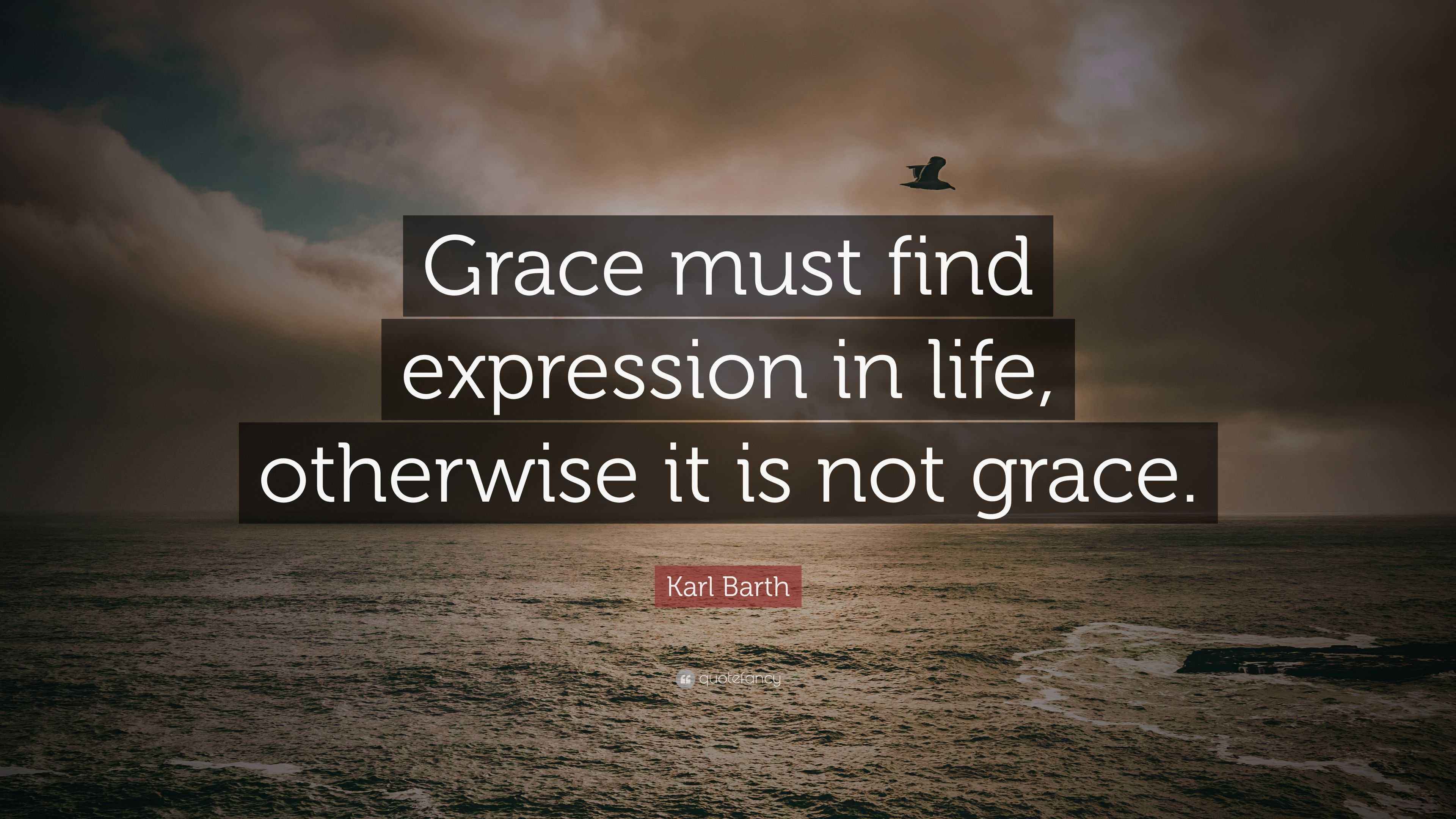 Karl Barth Quote: “Grace must find expression in life, otherwise it is ...