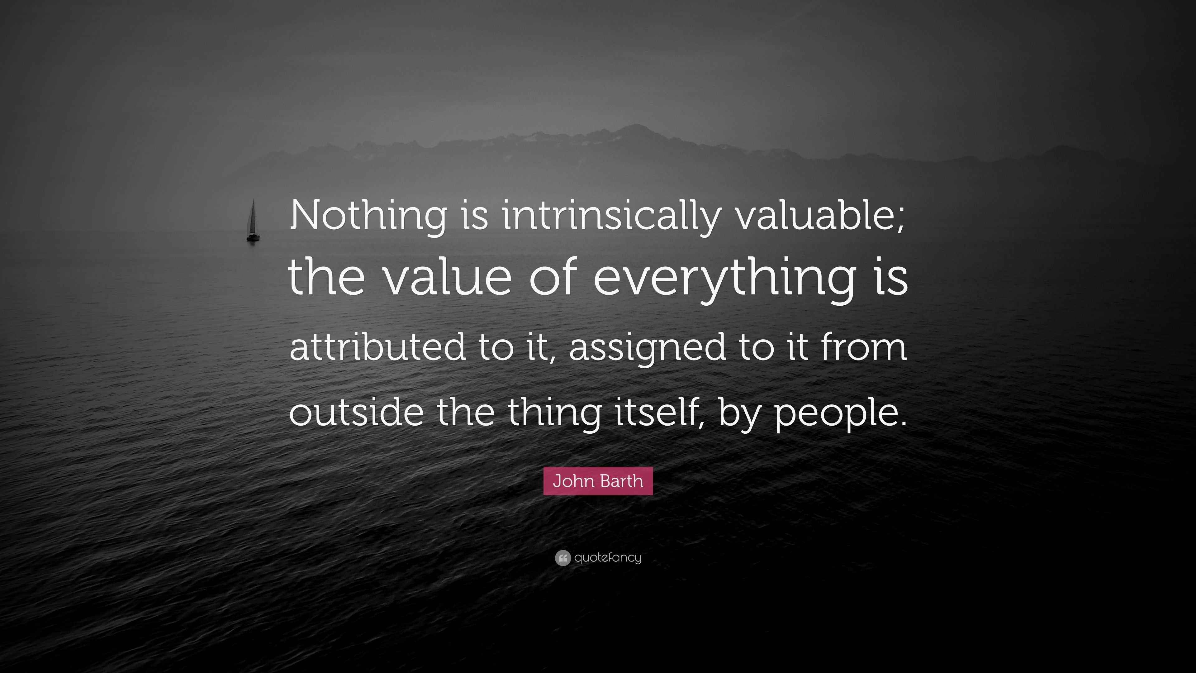John Barth Quote: “Nothing is intrinsically valuable; the value of ...