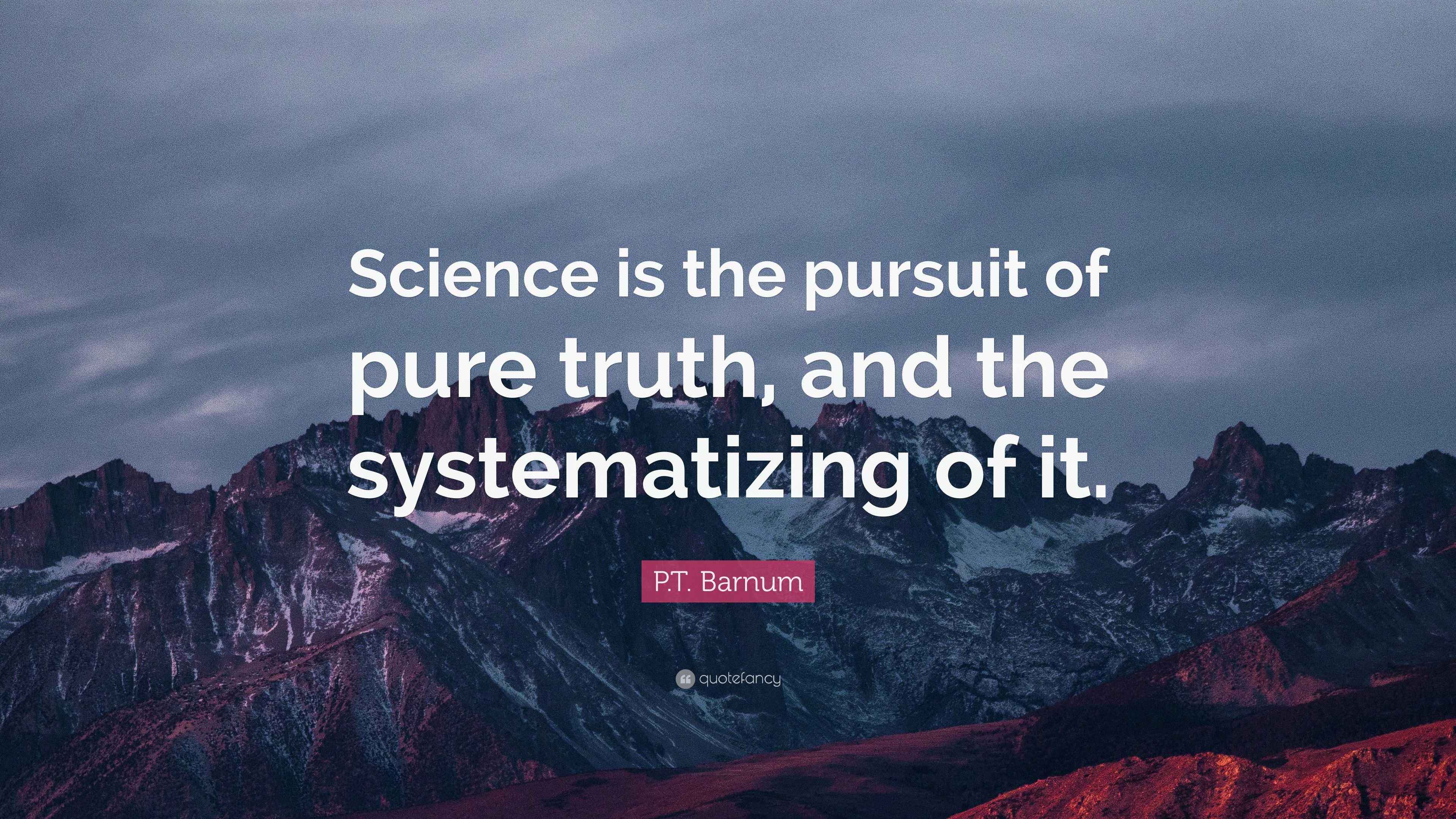P.T. Barnum Quote: “Science is the pursuit of pure truth, and the ...