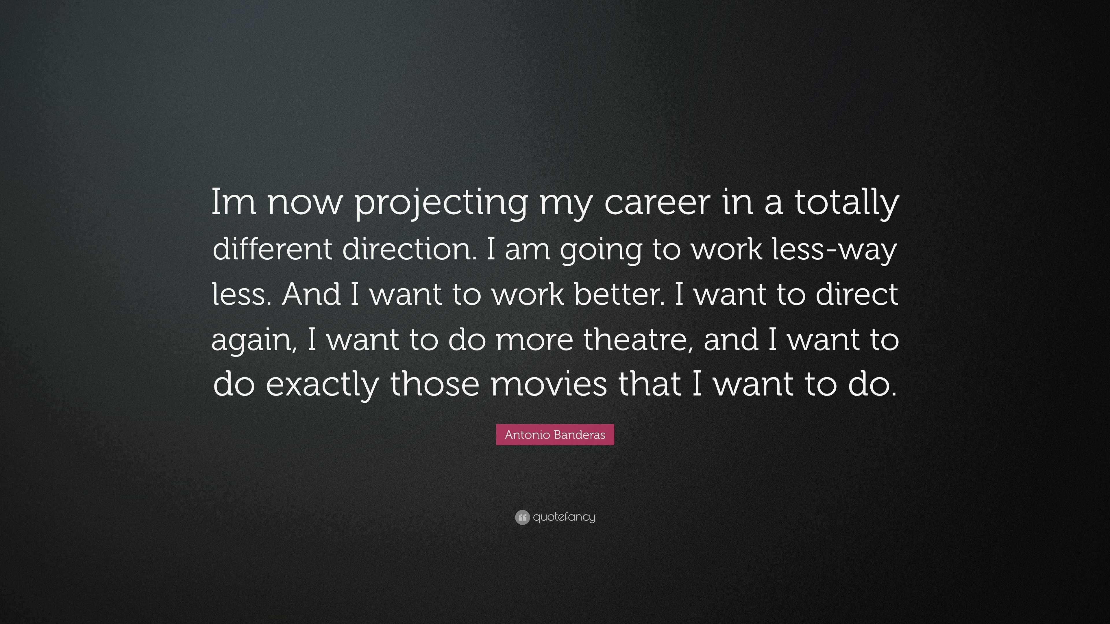 Antonio Banderas Quote: “Im now projecting my career in a totally ...