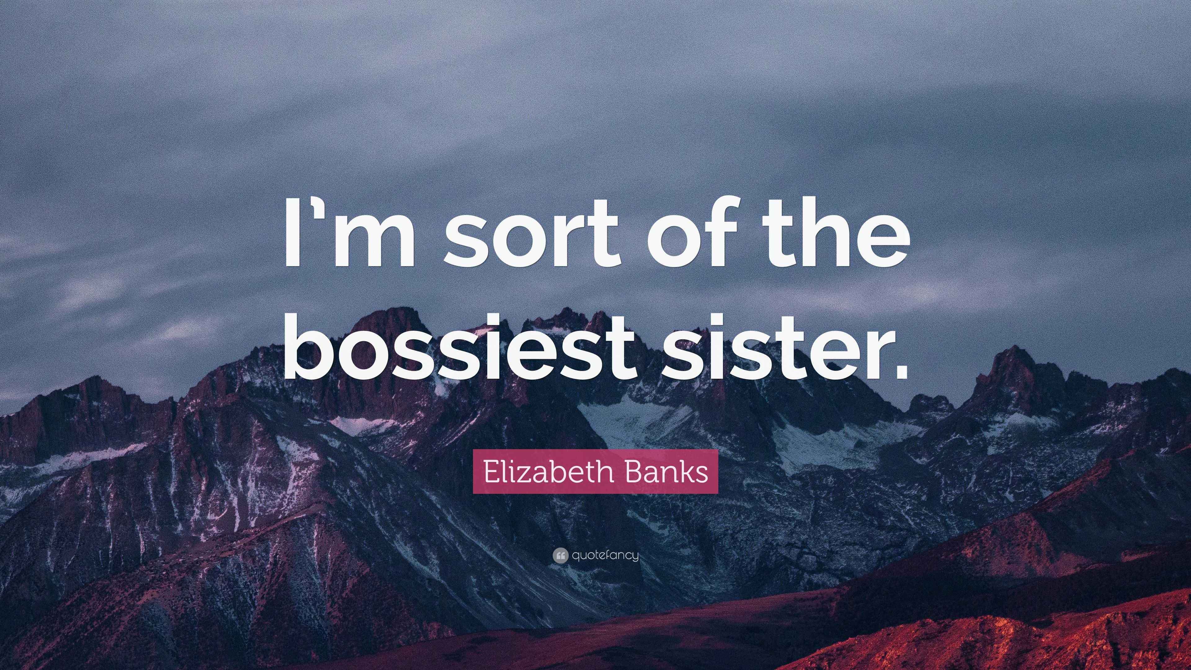 Elizabeth Banks Quote: “I’m sort of the bossiest sister.”
