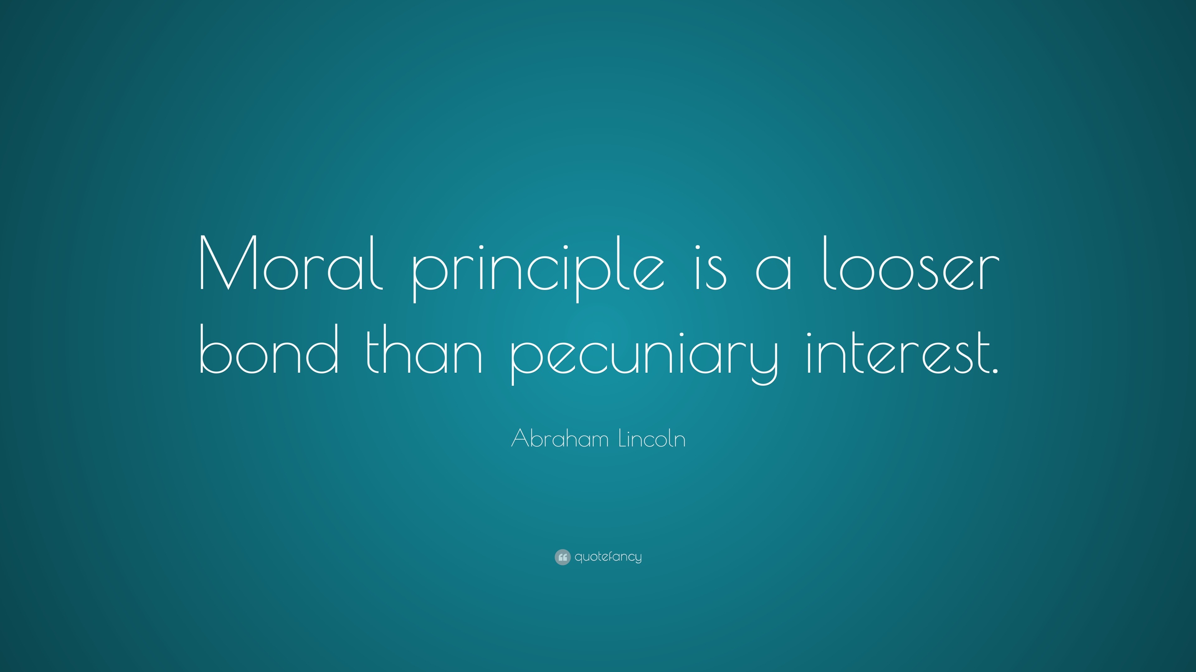 Abraham Lincoln Quote: “Moral principle is a looser bond than pecuniary ...