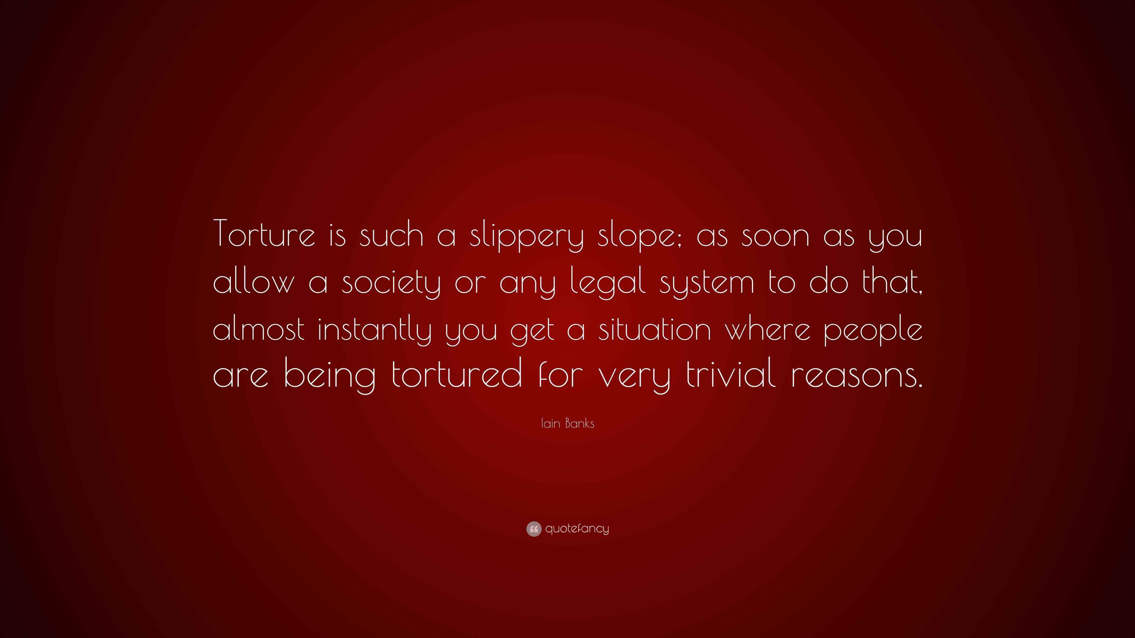 Iain Banks Quote: “Torture is such a slippery slope; as soon as you ...
