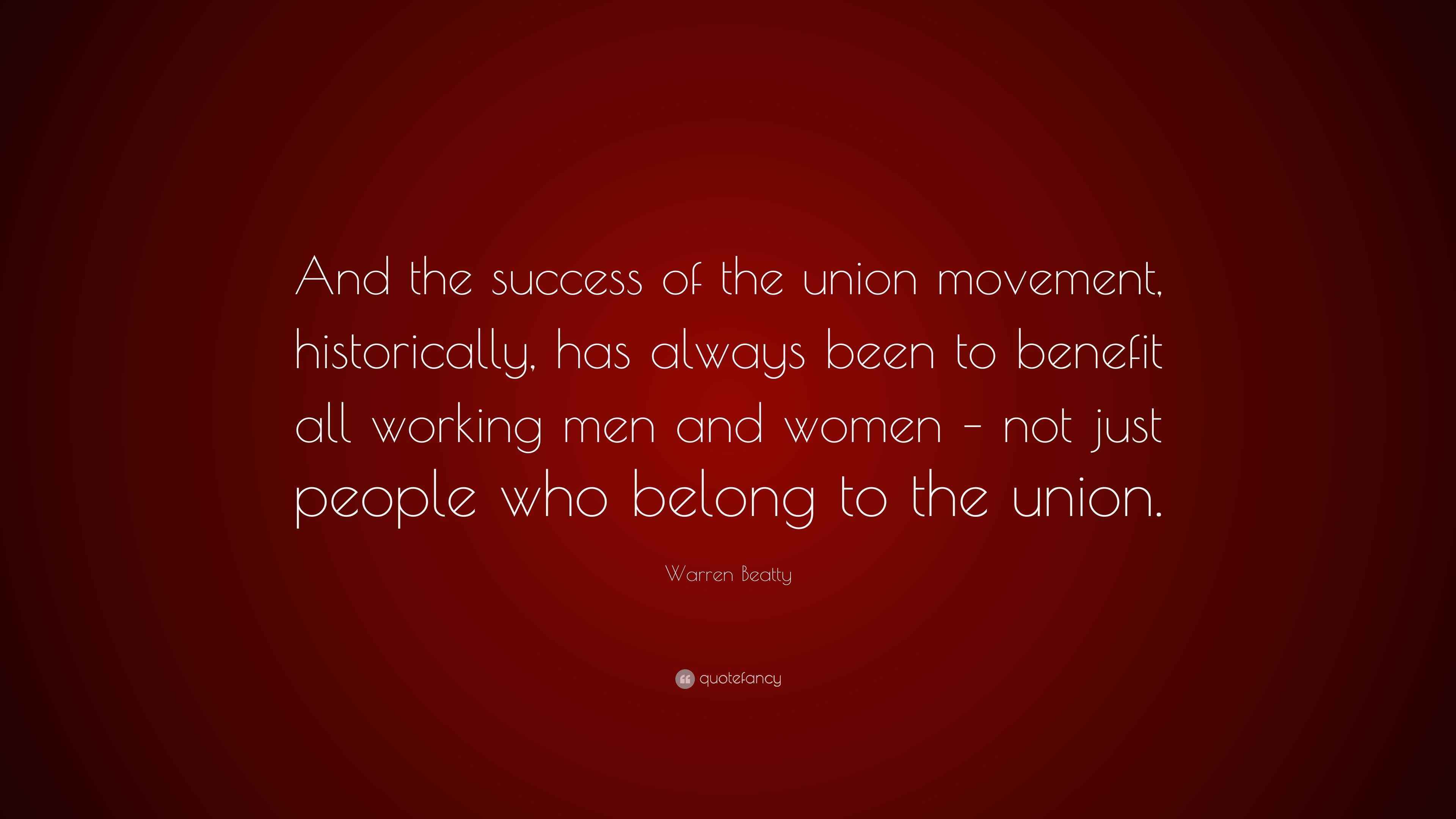 Warren Beatty Quote: “And the success of the union movement ...
