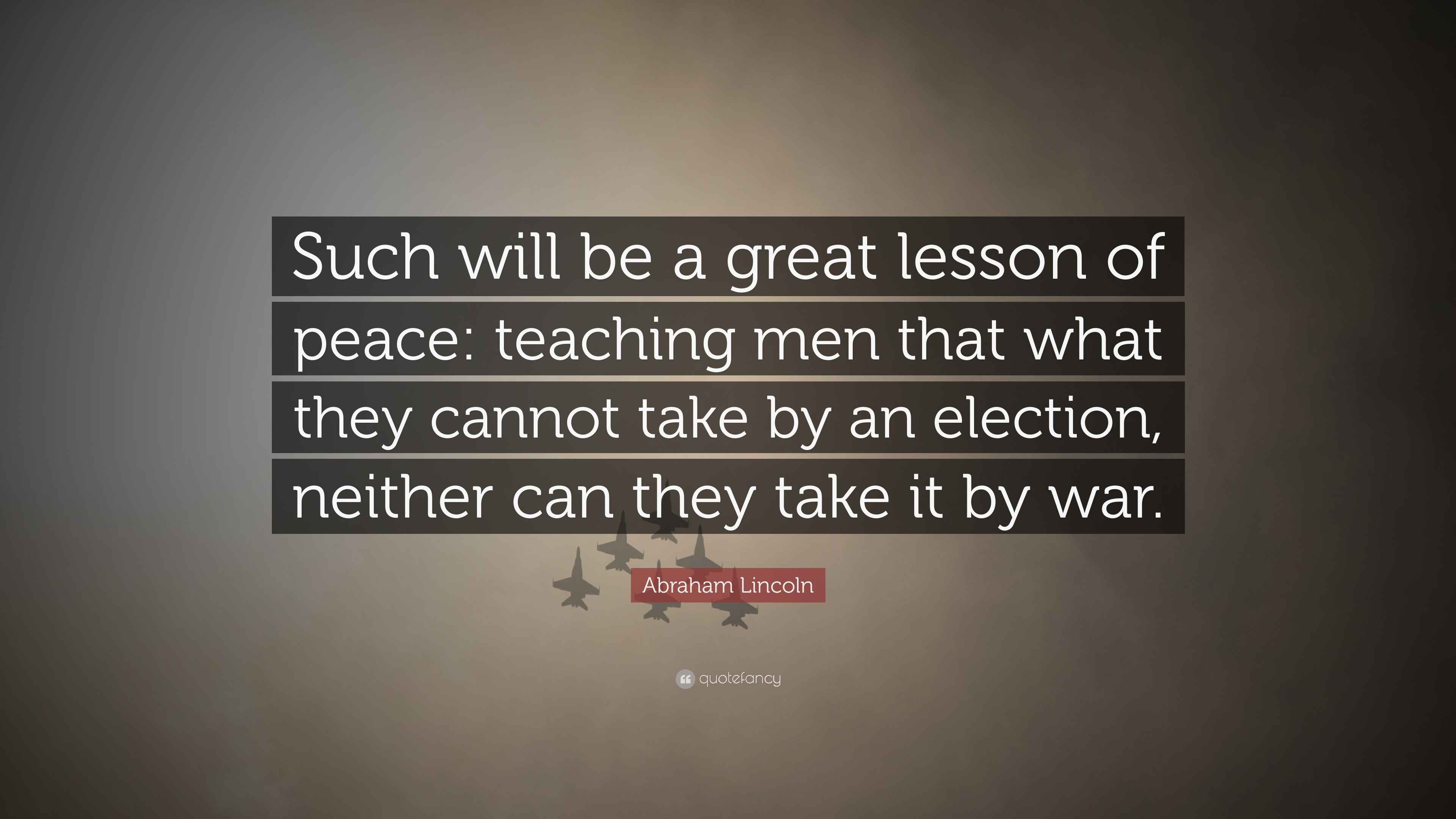 Abraham Lincoln Quote: “Such will be a great lesson of peace: teaching ...
