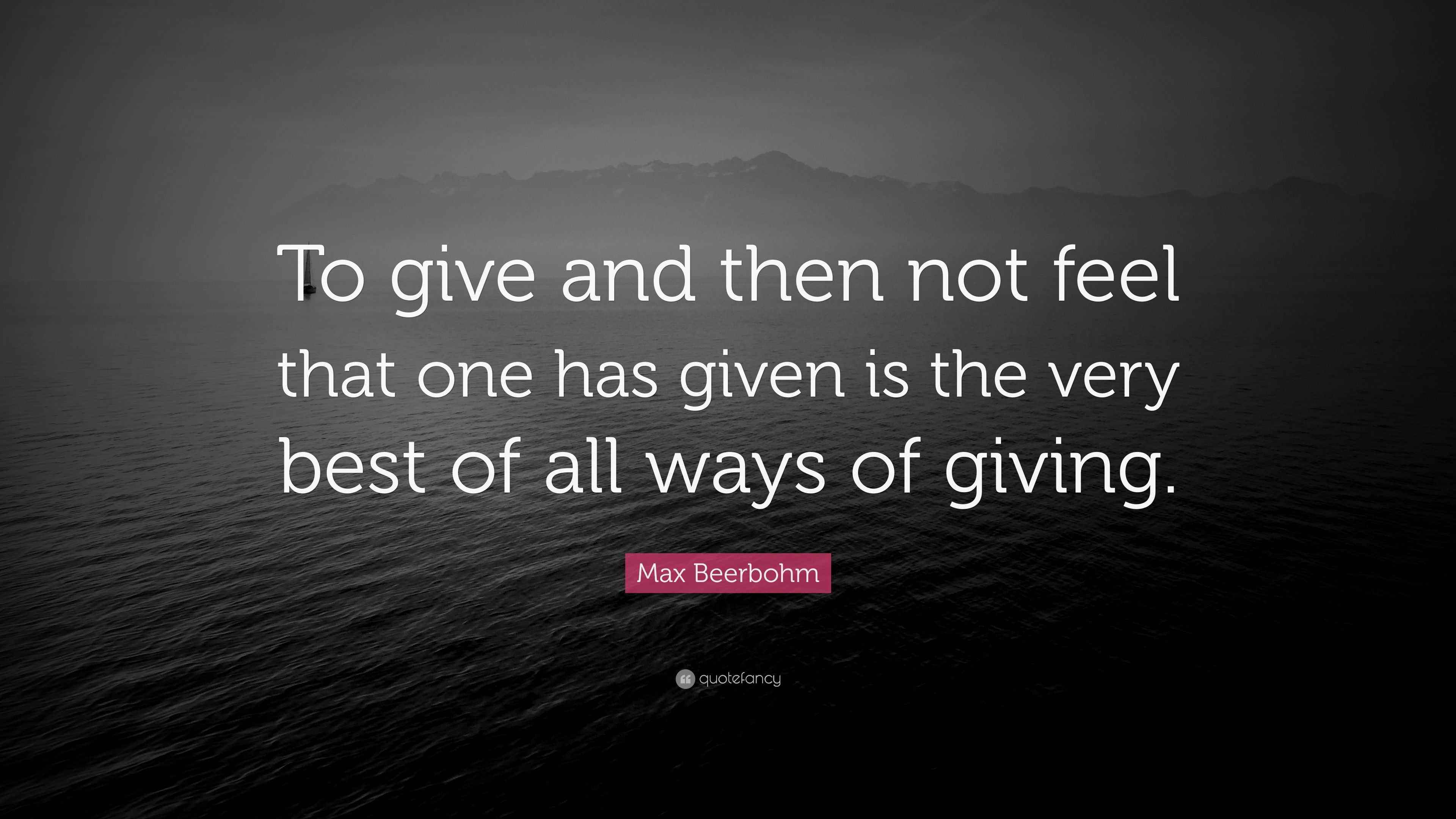 Max Beerbohm Quote: “To give and then not feel that one has given is ...