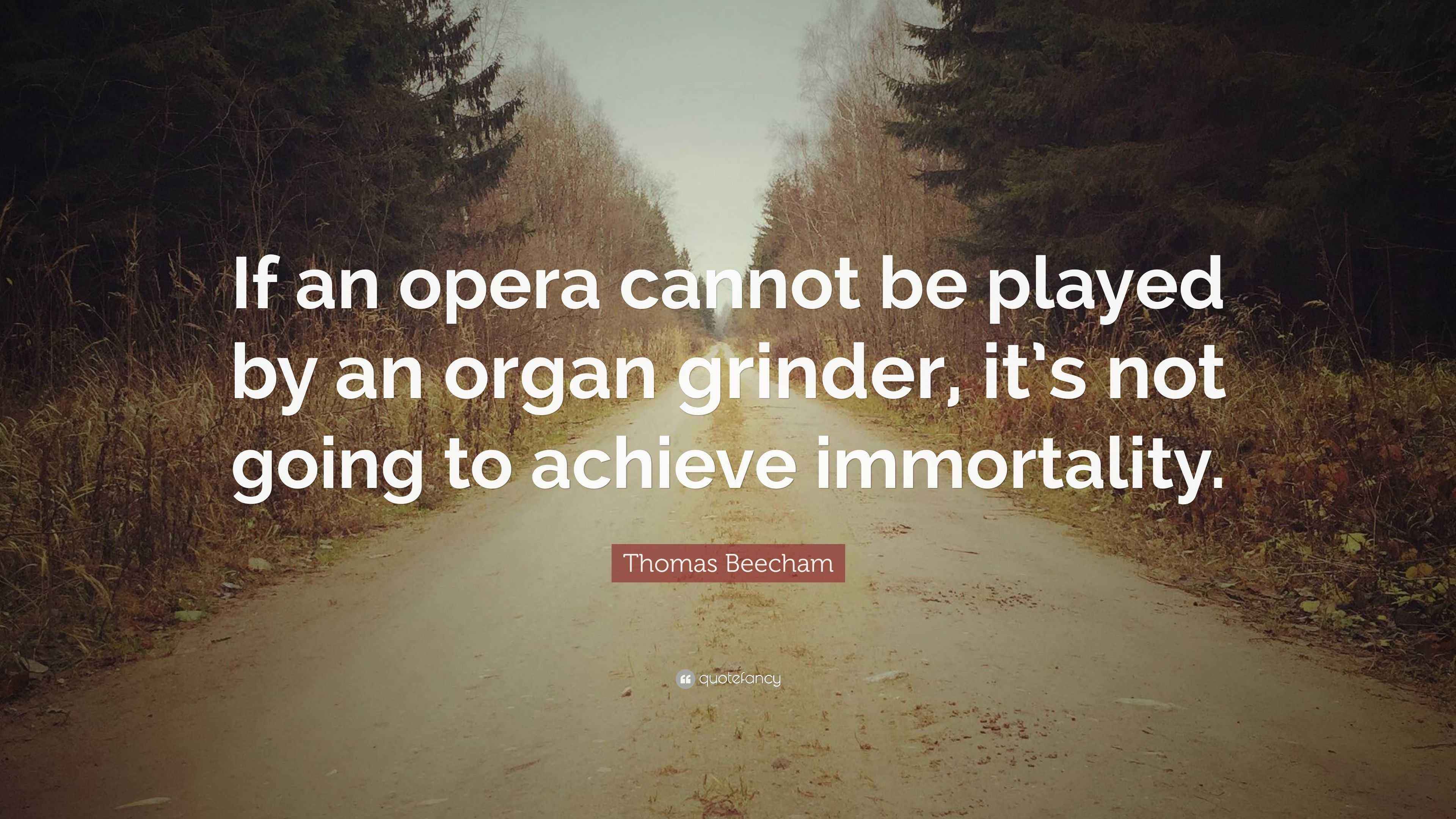 Thomas Beecham Quote: “If an opera cannot be played by an organ grinder ...