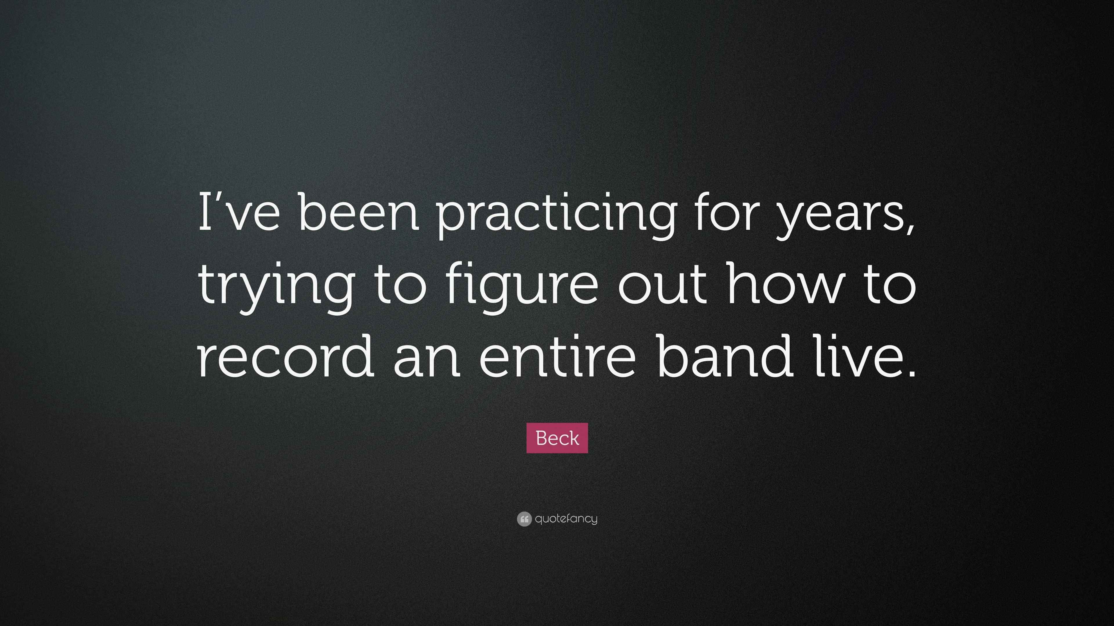 Beck Quote: “I’ve been practicing for years, trying to figure out how ...
